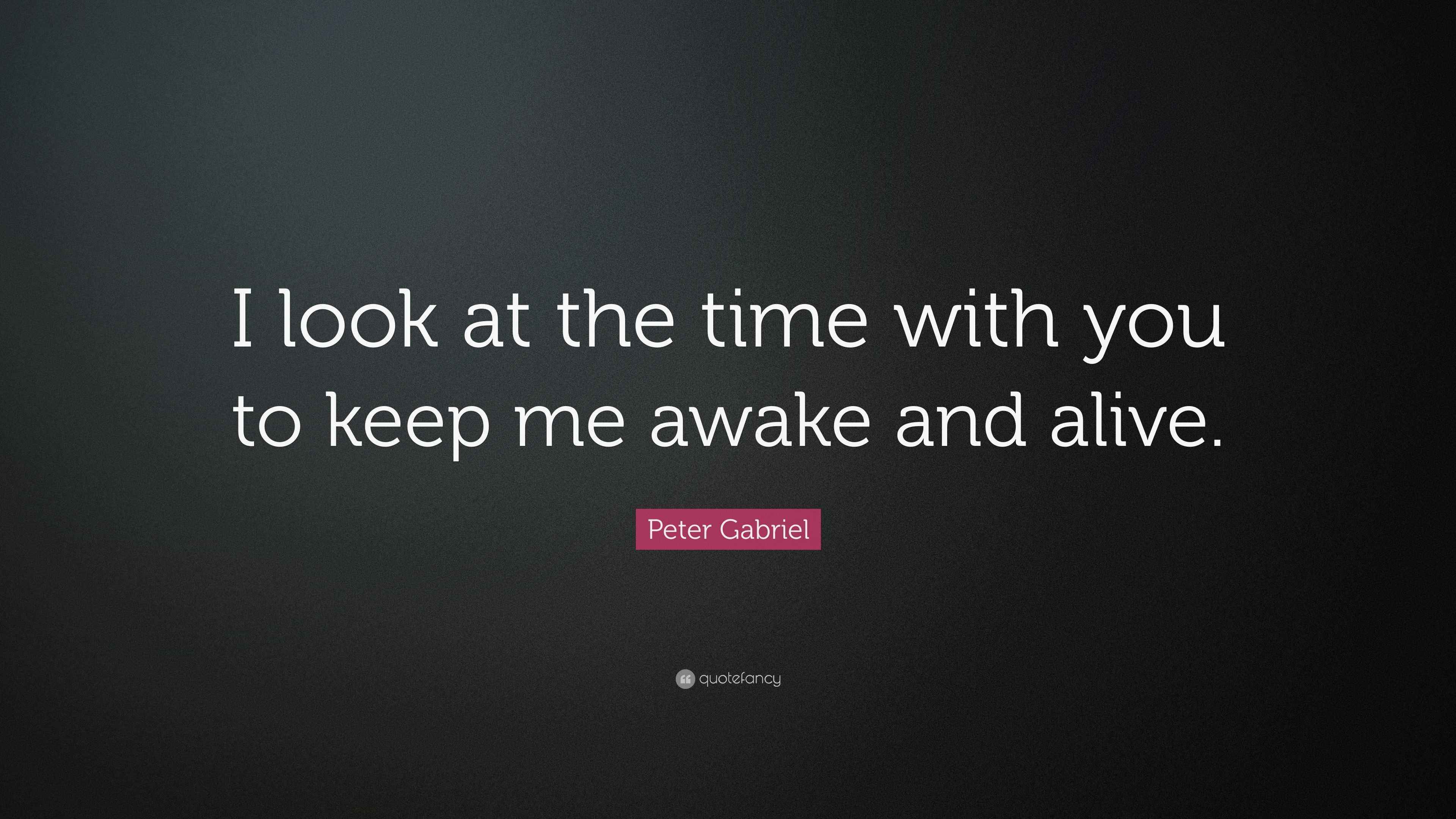Peter Gabriel Quote: “I look at the time with you to keep me awake and ...