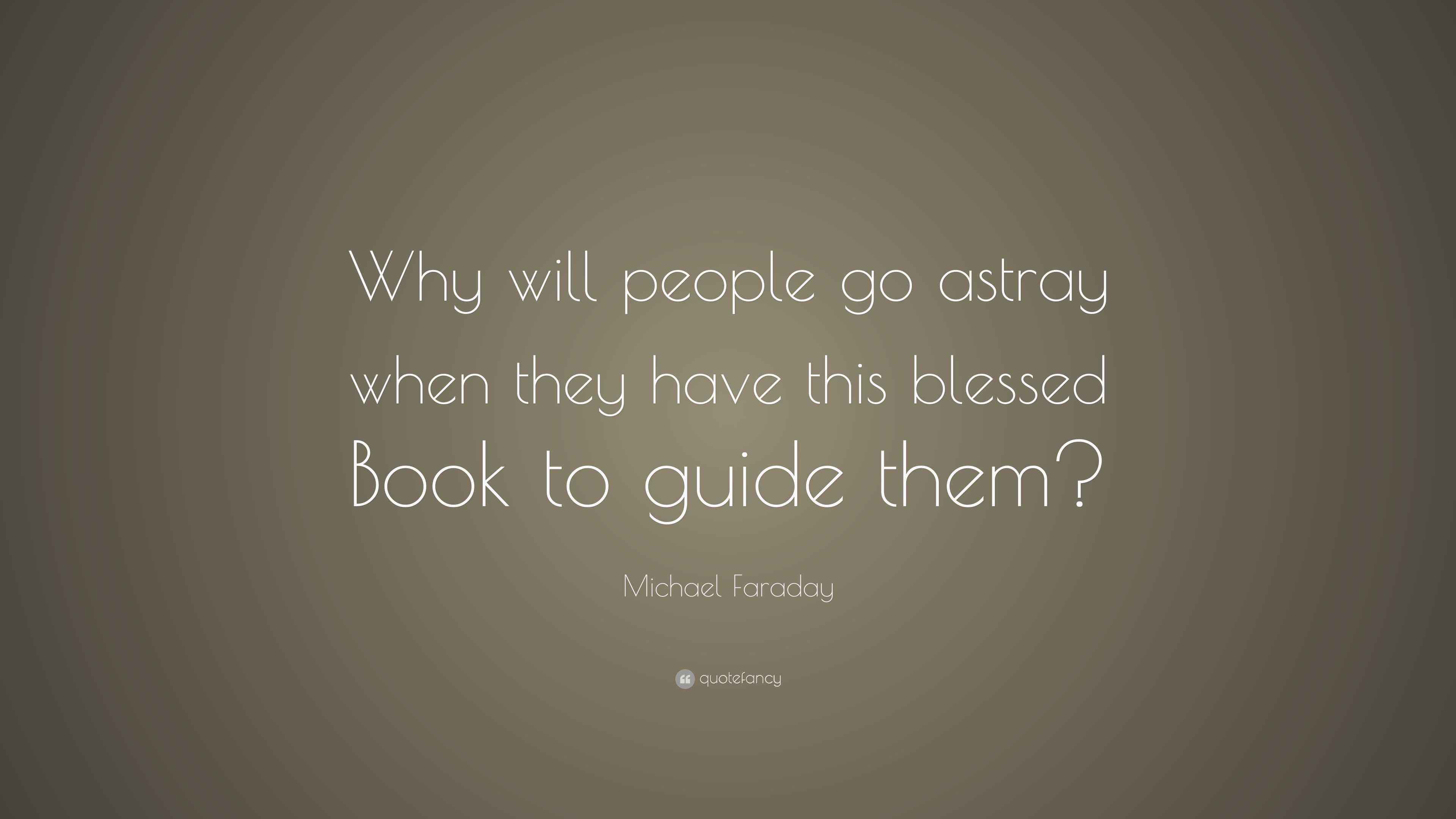 Michael Faraday Quote: “Why will people go astray when they have this ...