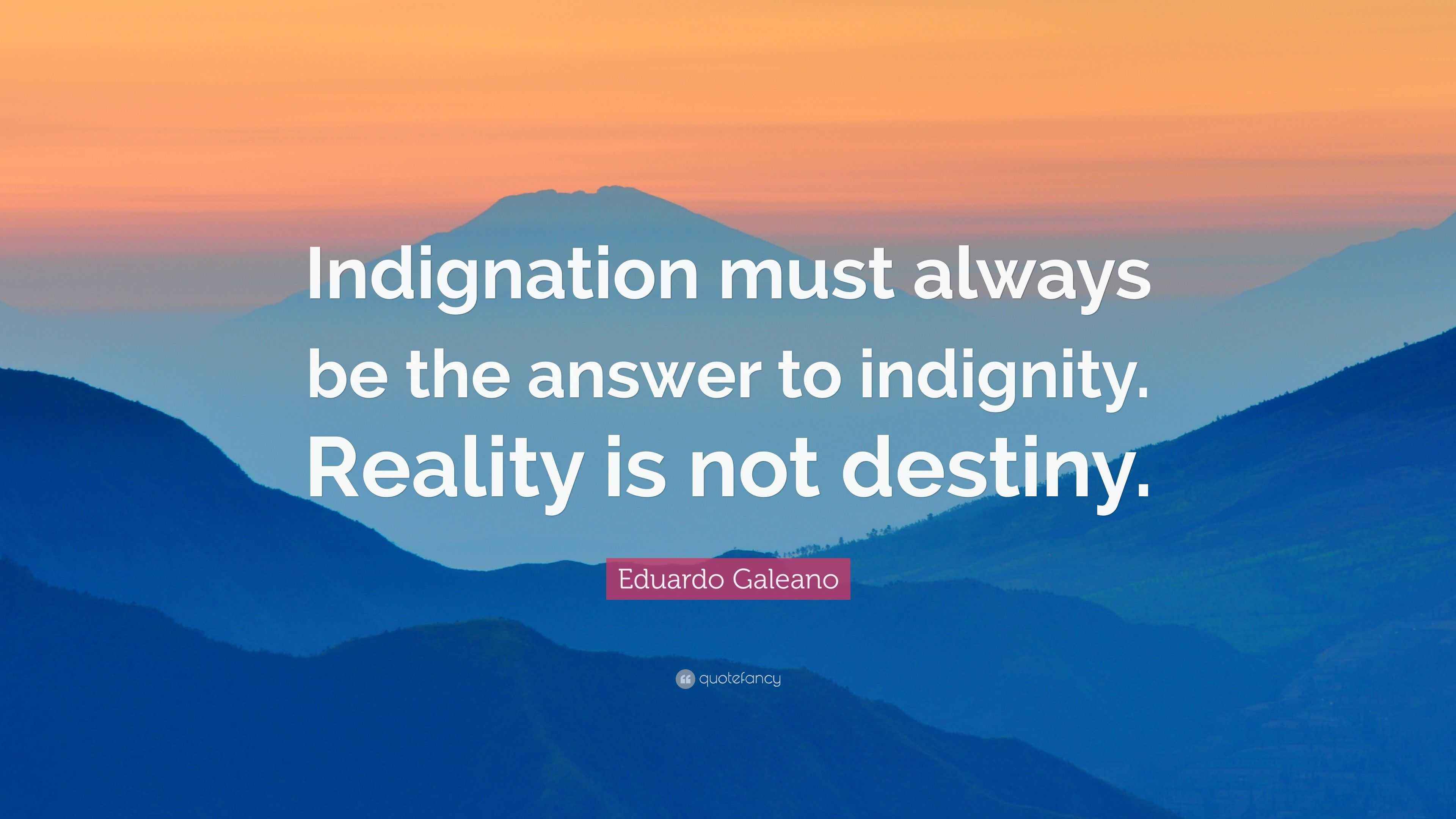 Eduardo Galeano Quote: “Indignation must always be the answer to ...