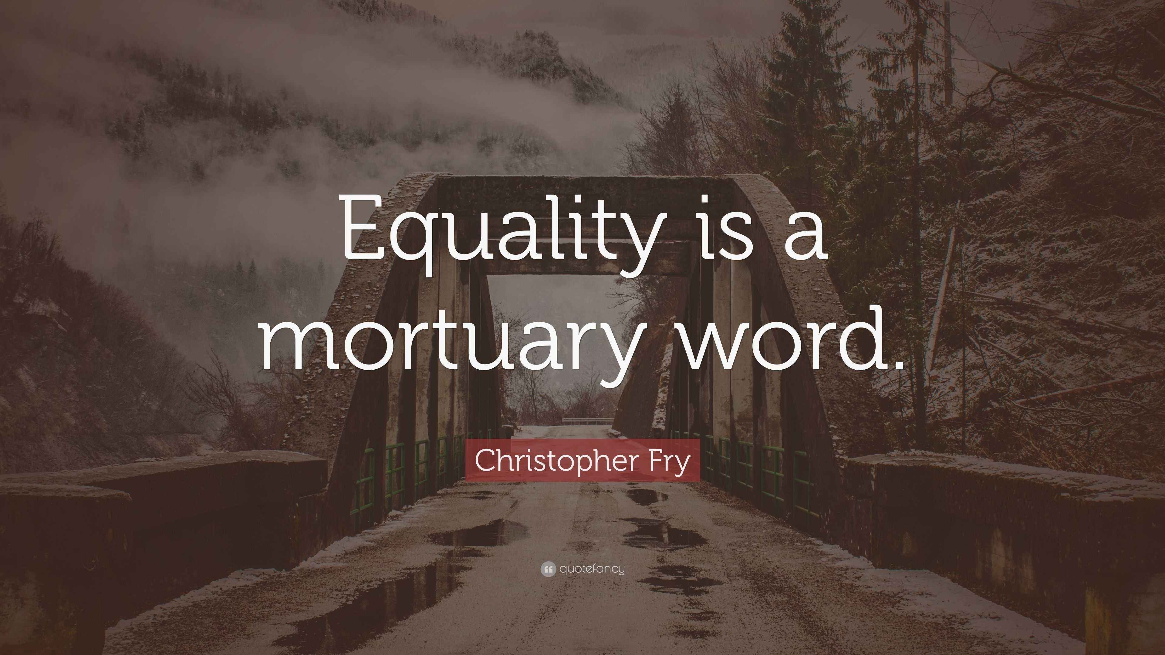 Christopher Fry Quote: “Equality is a mortuary word.”