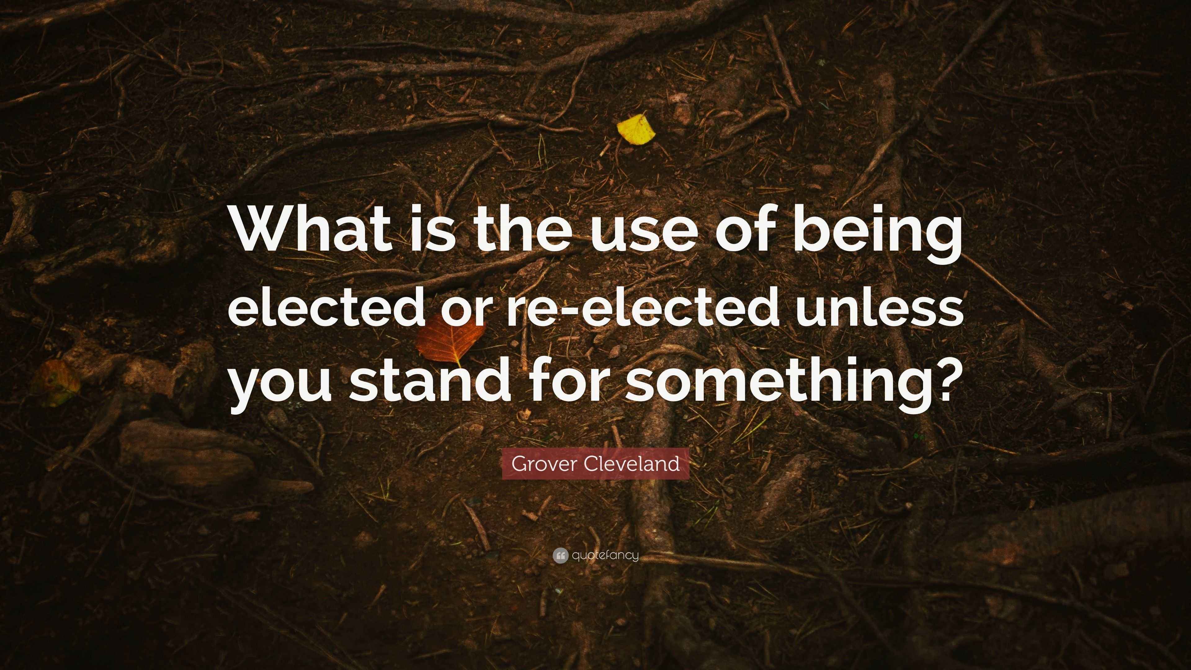 Grover Cleveland Quote: “What is the use of being elected or re-elected ...