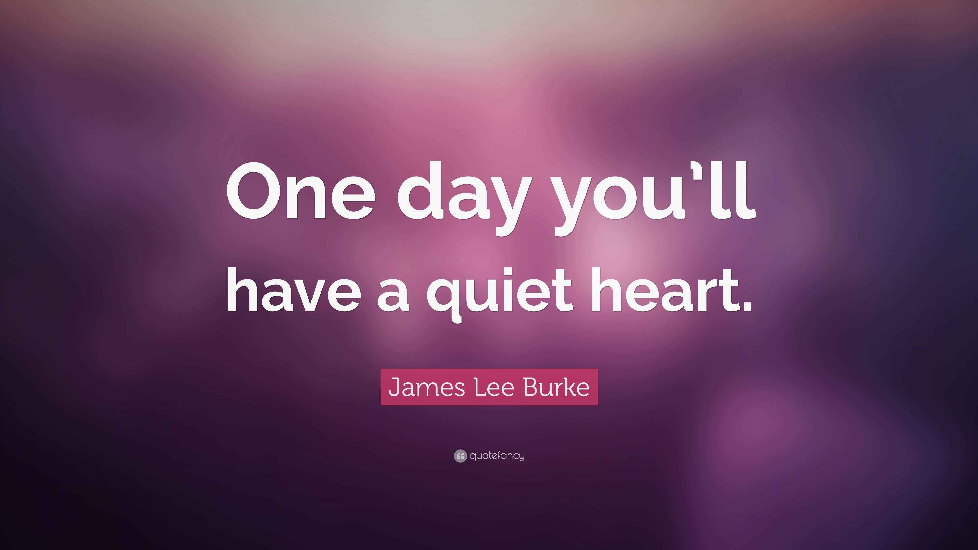 James Lee Burke Quote: “One day you’ll have a quiet heart.”
