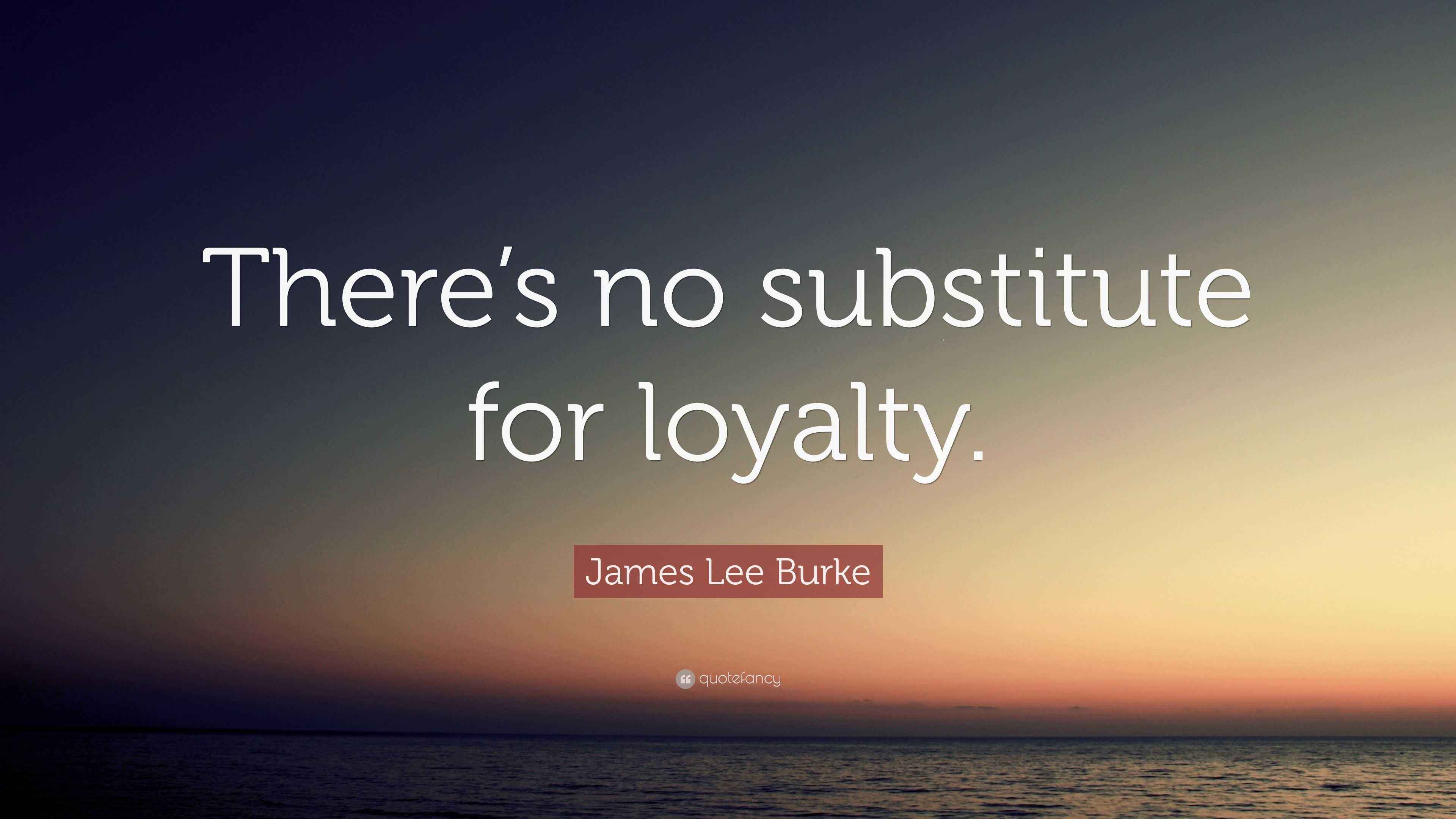James Lee Burke Quote: “There’s no substitute for loyalty.”