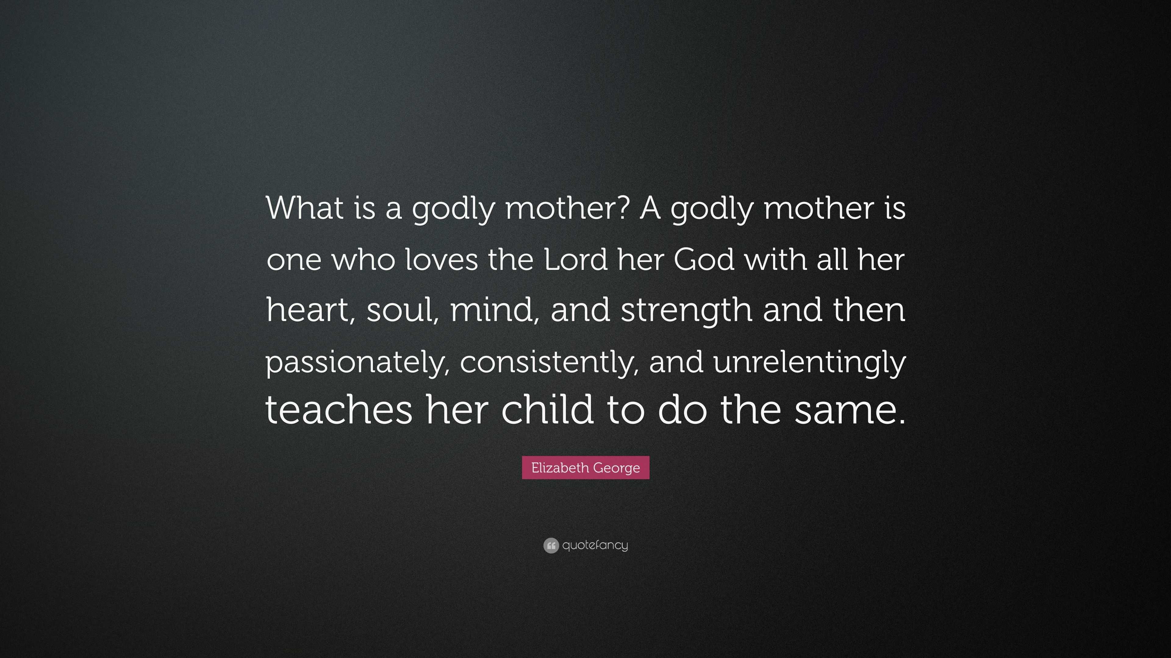 Elizabeth George Quote: “What is a godly mother? A godly mother is one ...