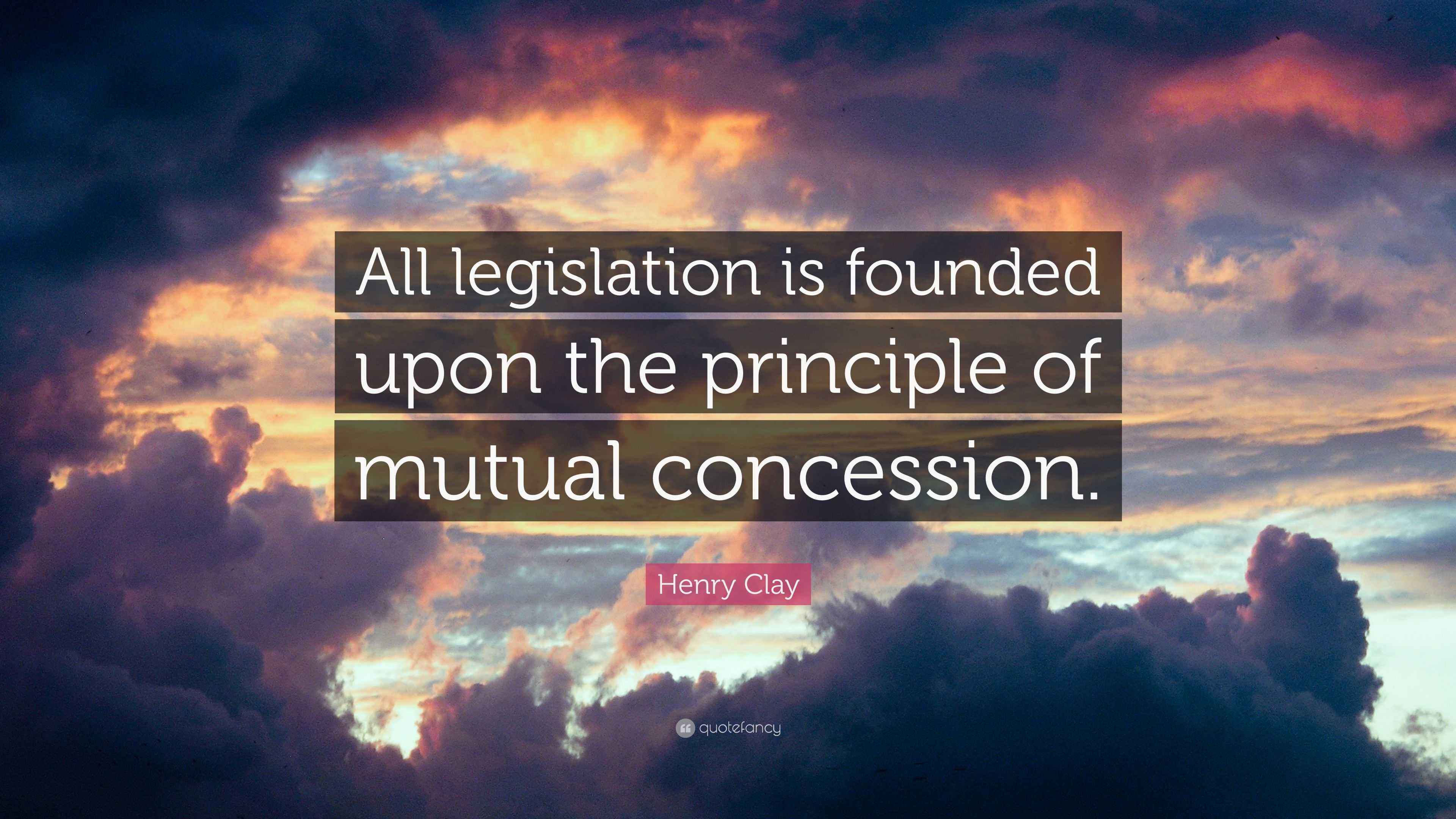 Henry Clay Quote: “All legislation is founded upon the principle of ...