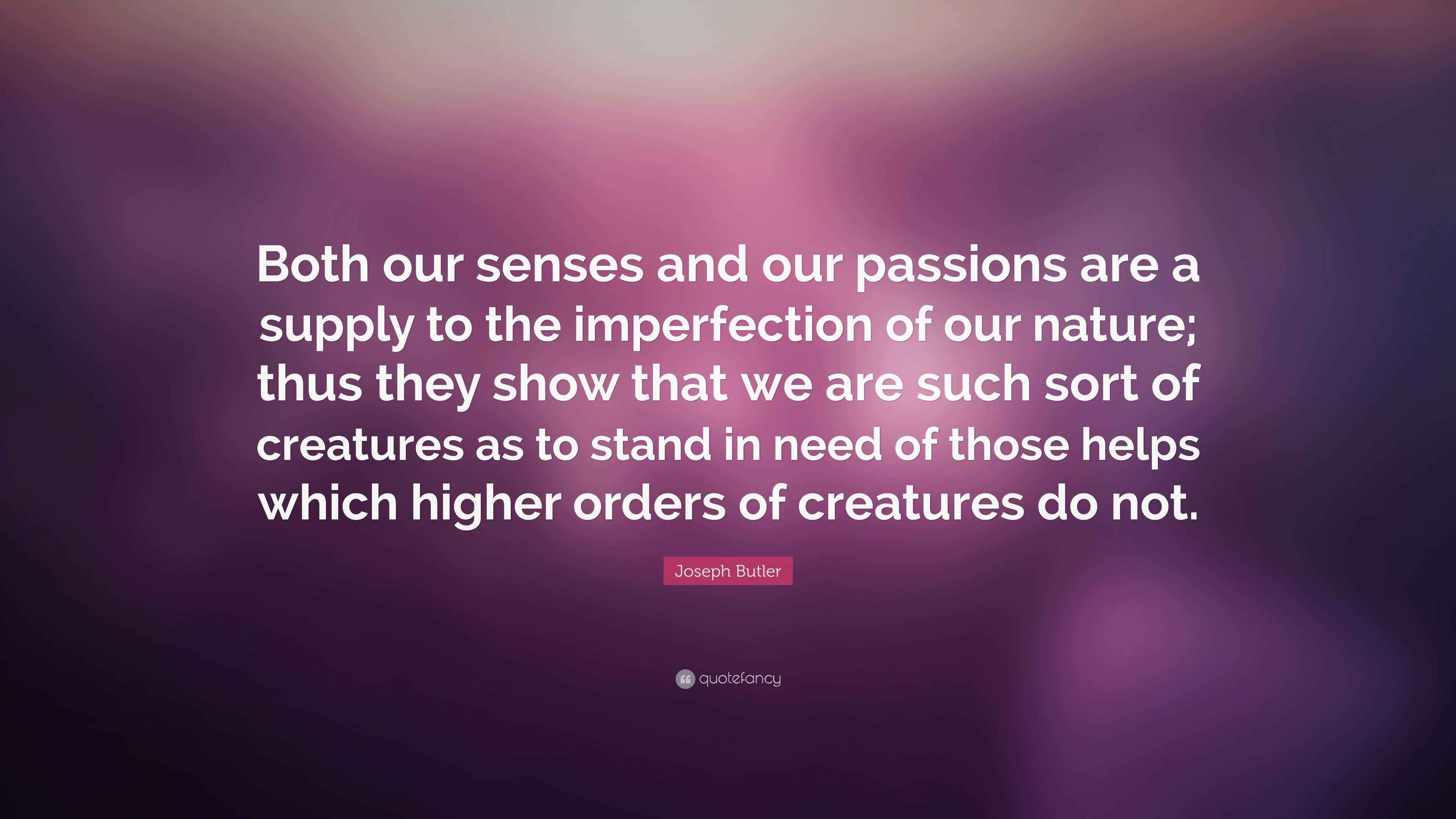 Joseph Butler Quote: “Both our senses and our passions are a supply to ...