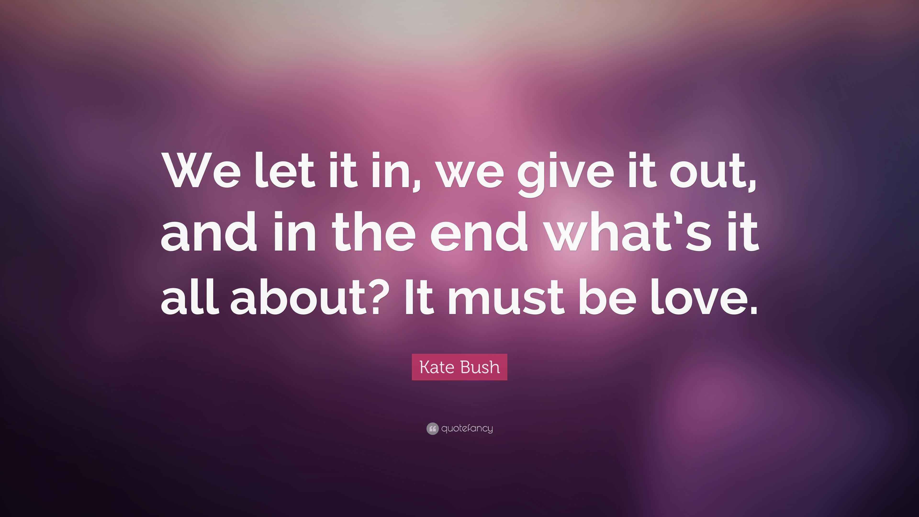 Kate Bush Quote: “We let it in, we give it out, and in the end what’s ...