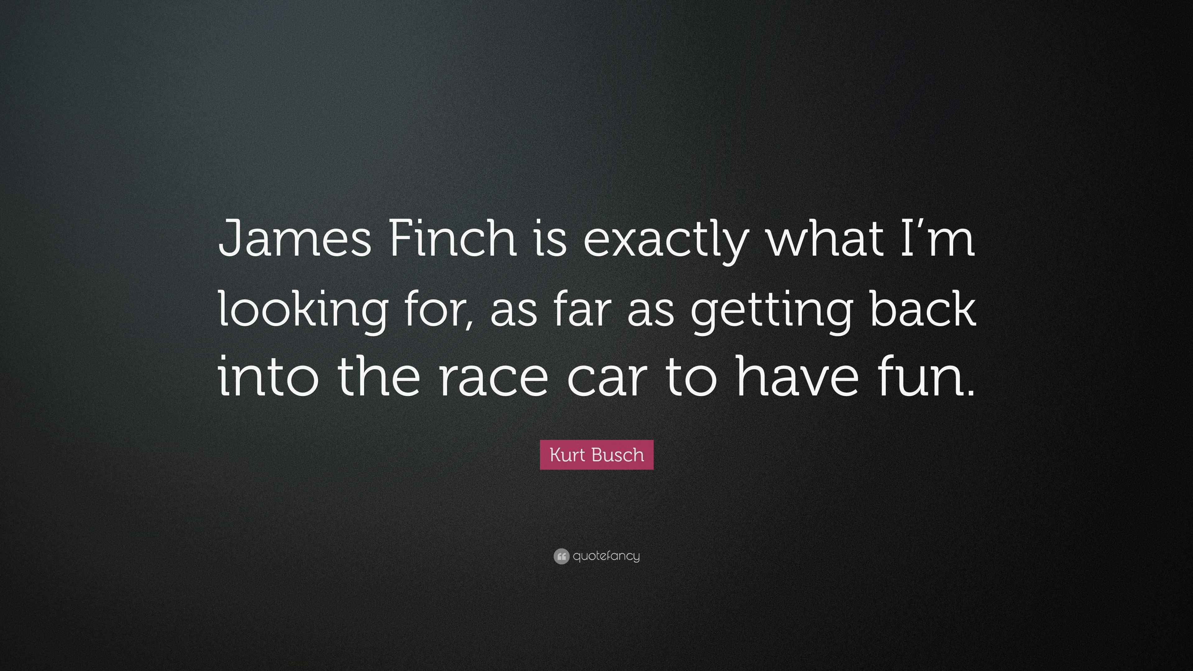 Kurt Busch Quote: “James Finch is exactly what I’m looking for, as far ...