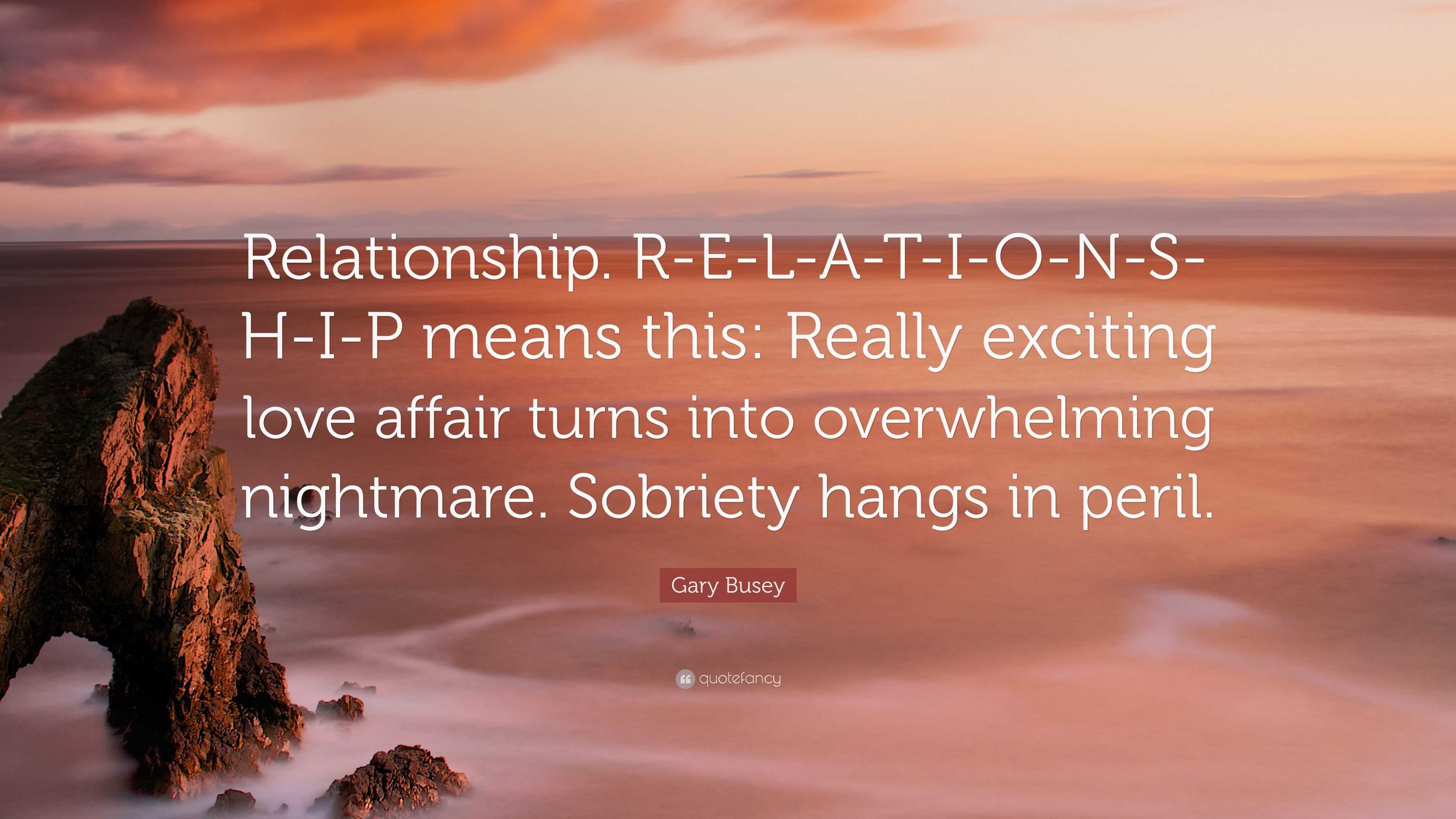 Gary Busey Quote: “Relationship. R-E-L-A-T-I-O-N-S-H-I-P means this ...