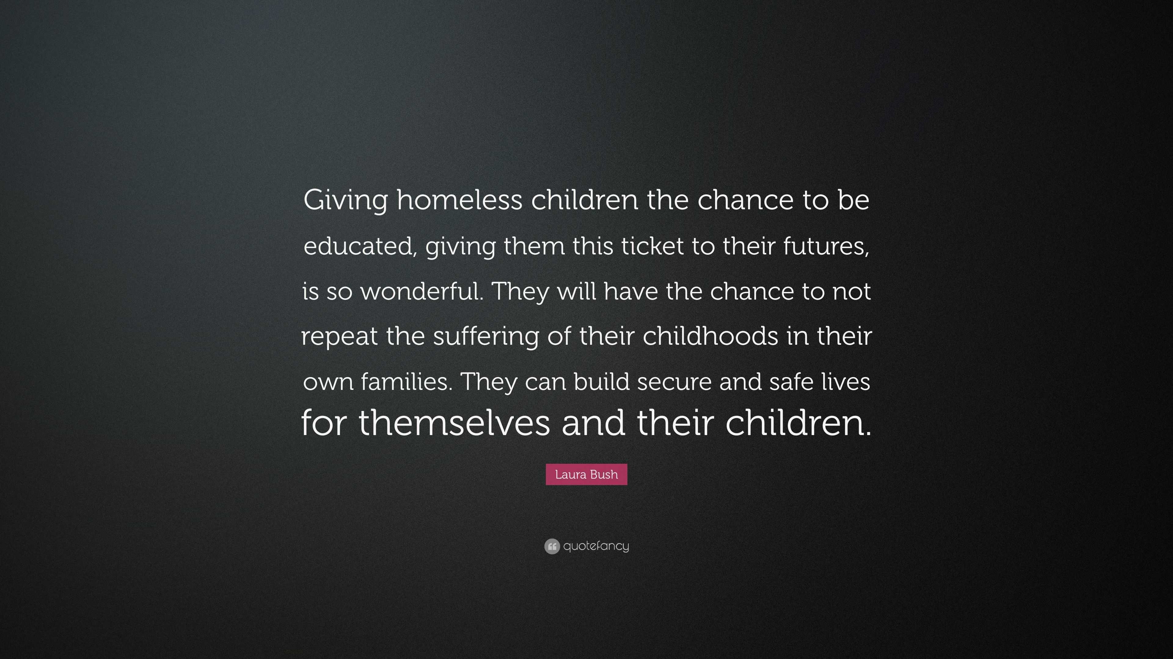 Laura Bush Quote: “Giving homeless children the chance to be educated ...