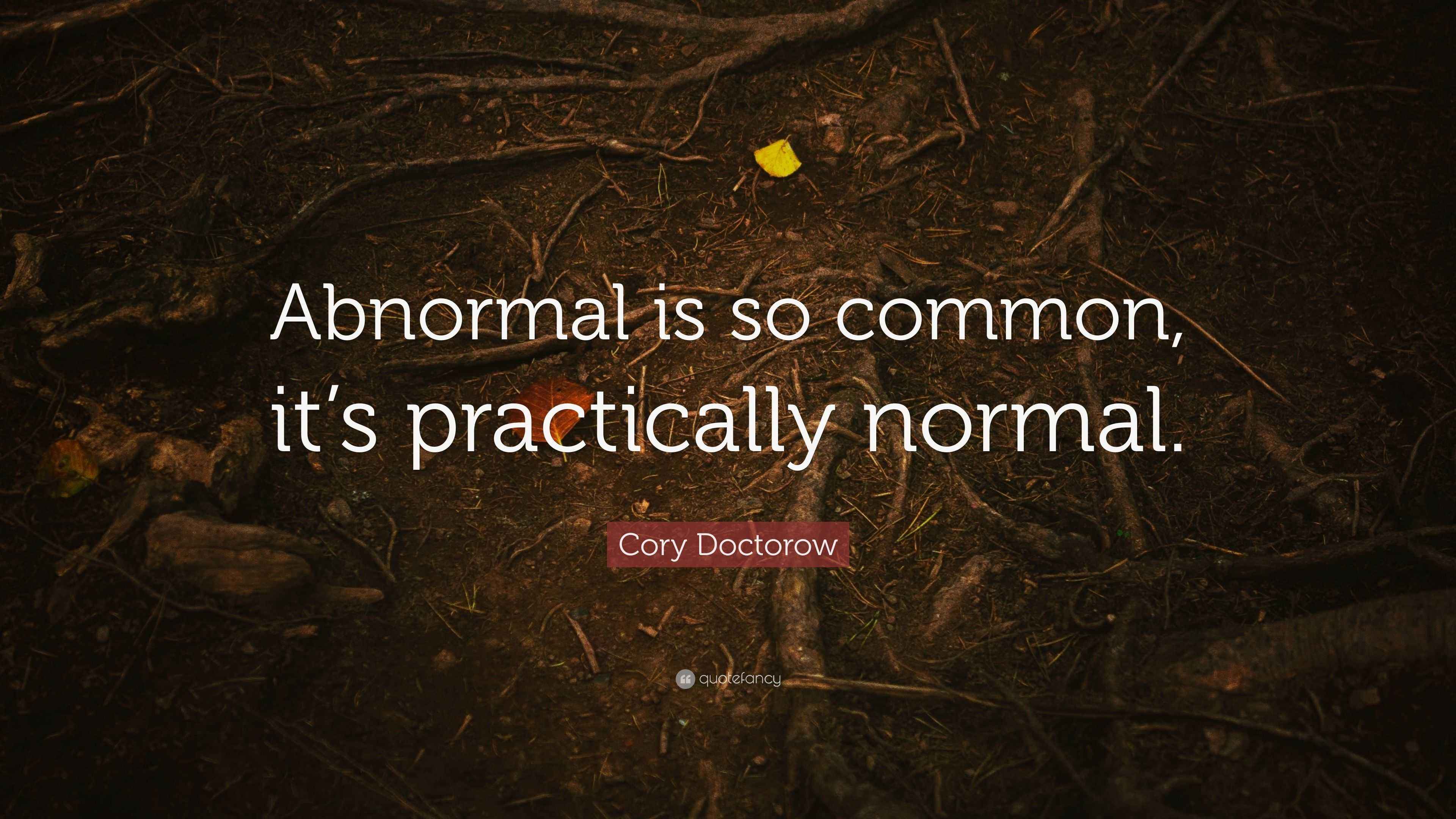 Cory Doctorow Quote: “Abnormal is so common, it’s practically normal.”