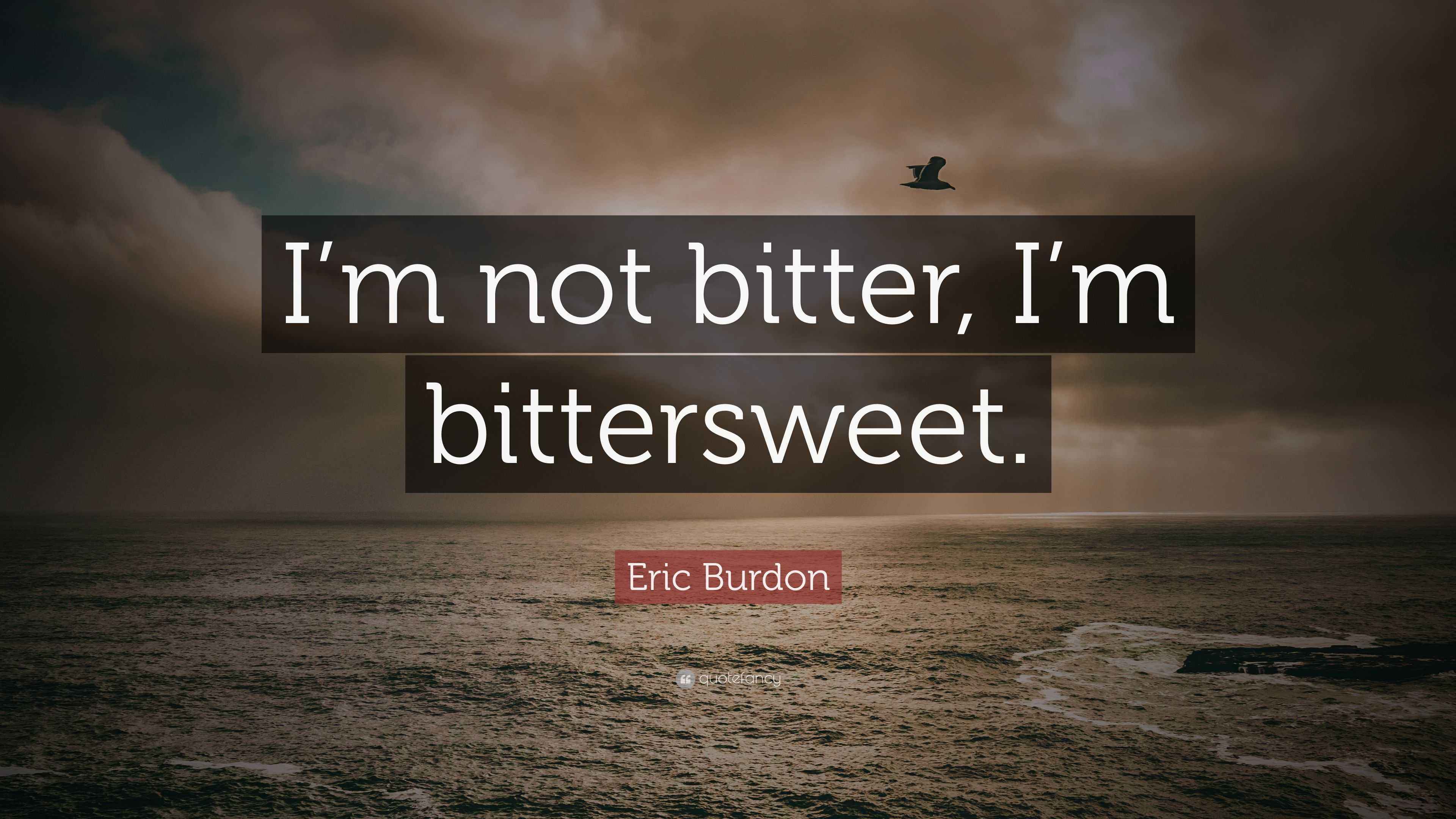 Eric Burdon Quote: “I’m not bitter, I’m bittersweet.”
