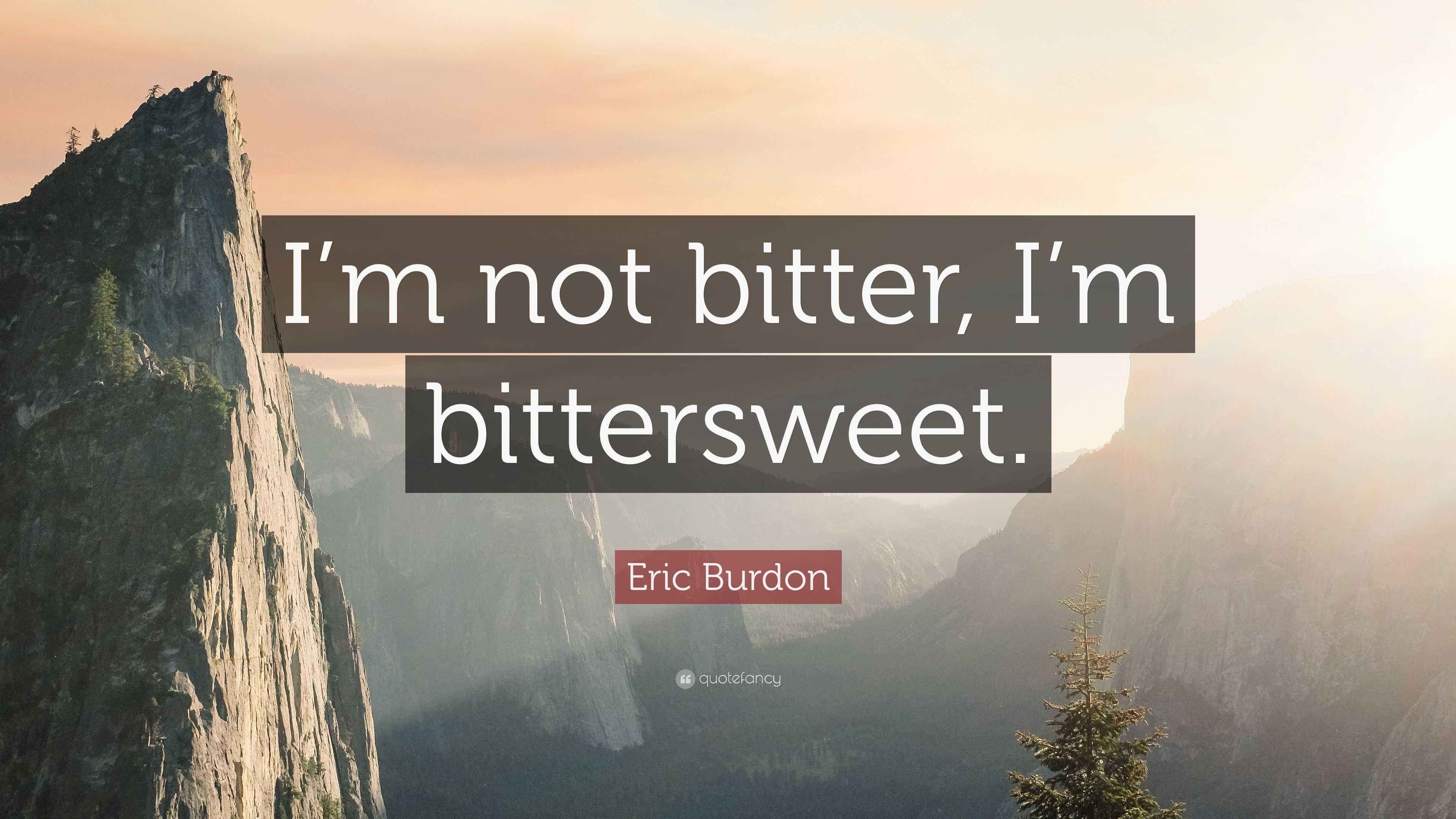 Eric Burdon Quote: “I’m not bitter, I’m bittersweet.”