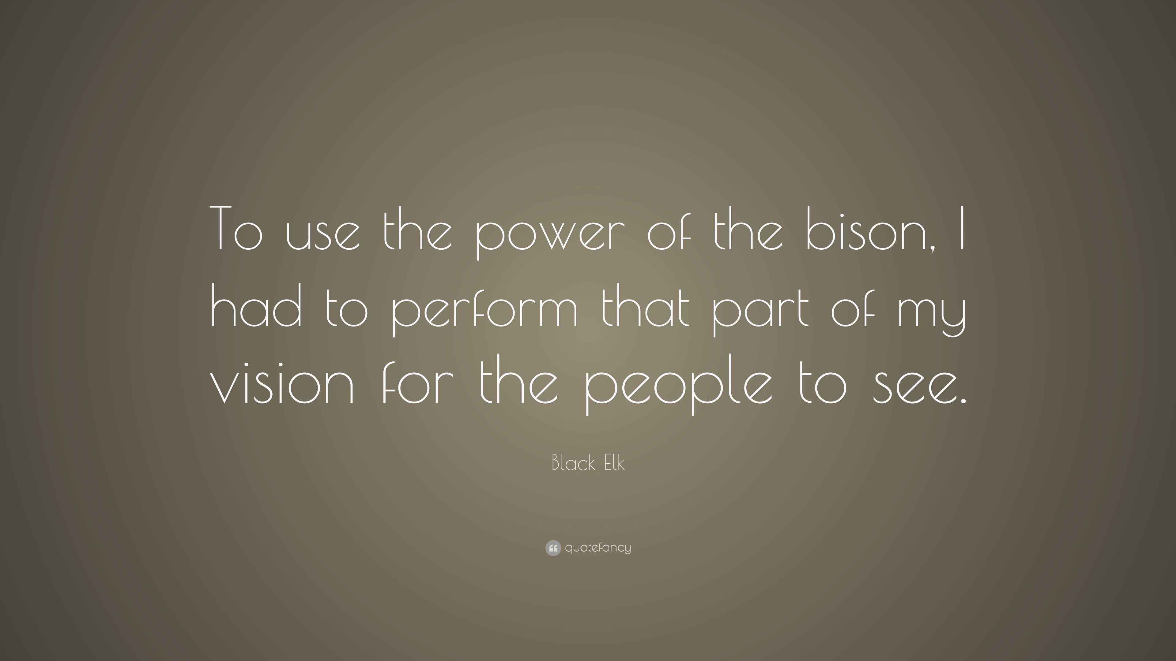 Black Elk Quote: “To use the power of the bison, I had to perform that ...