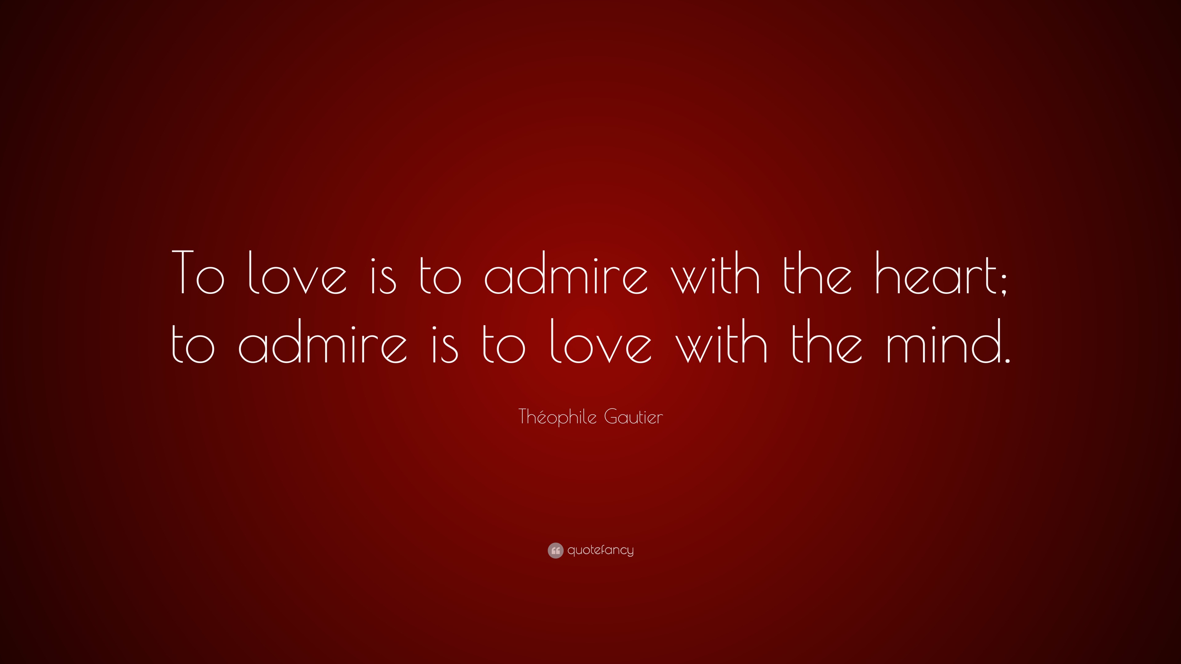 Théophile Gautier Quote: “To love is to admire with the heart; to ...