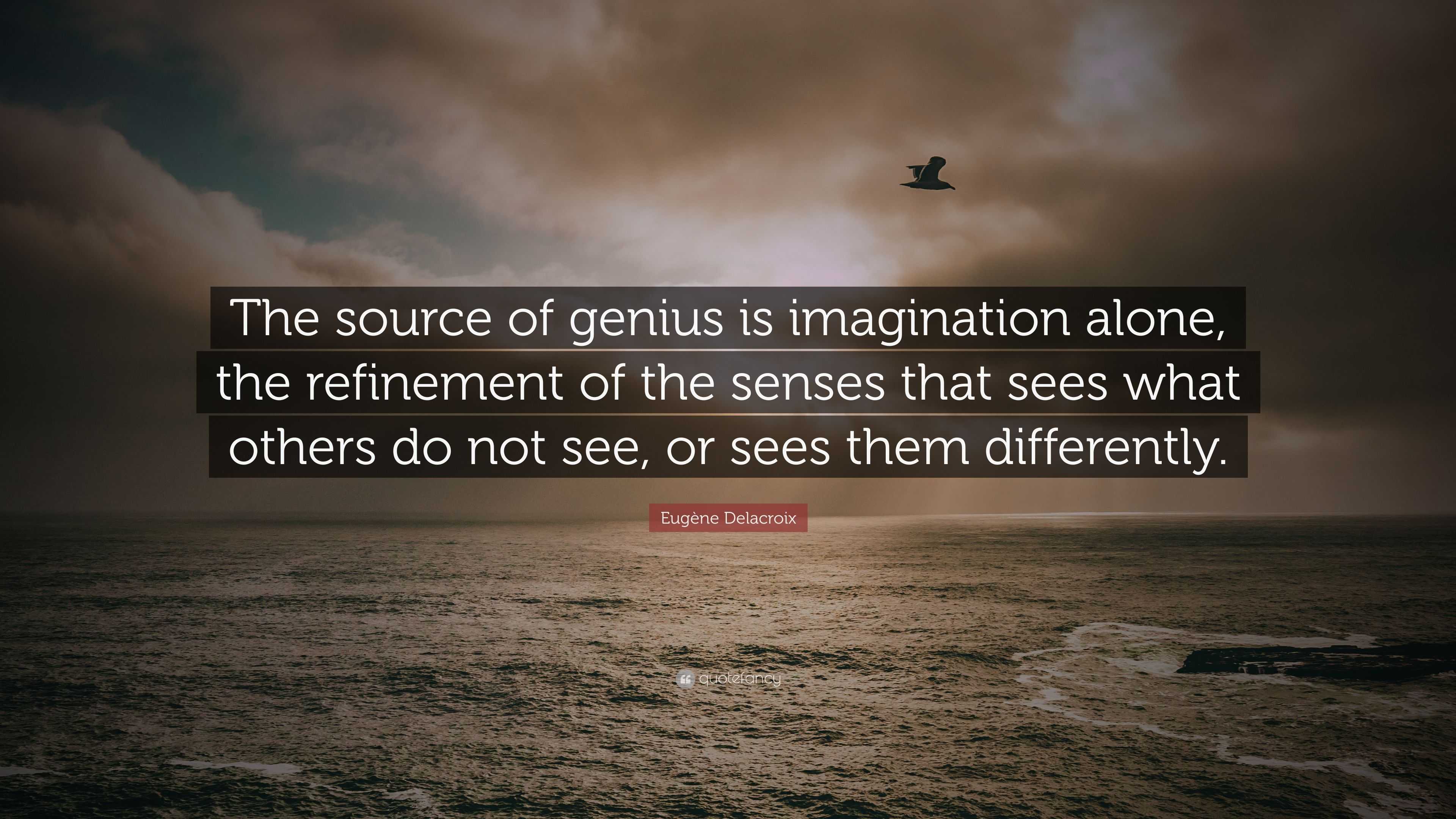 Eugène Delacroix Quote: “The source of genius is imagination alone, the ...