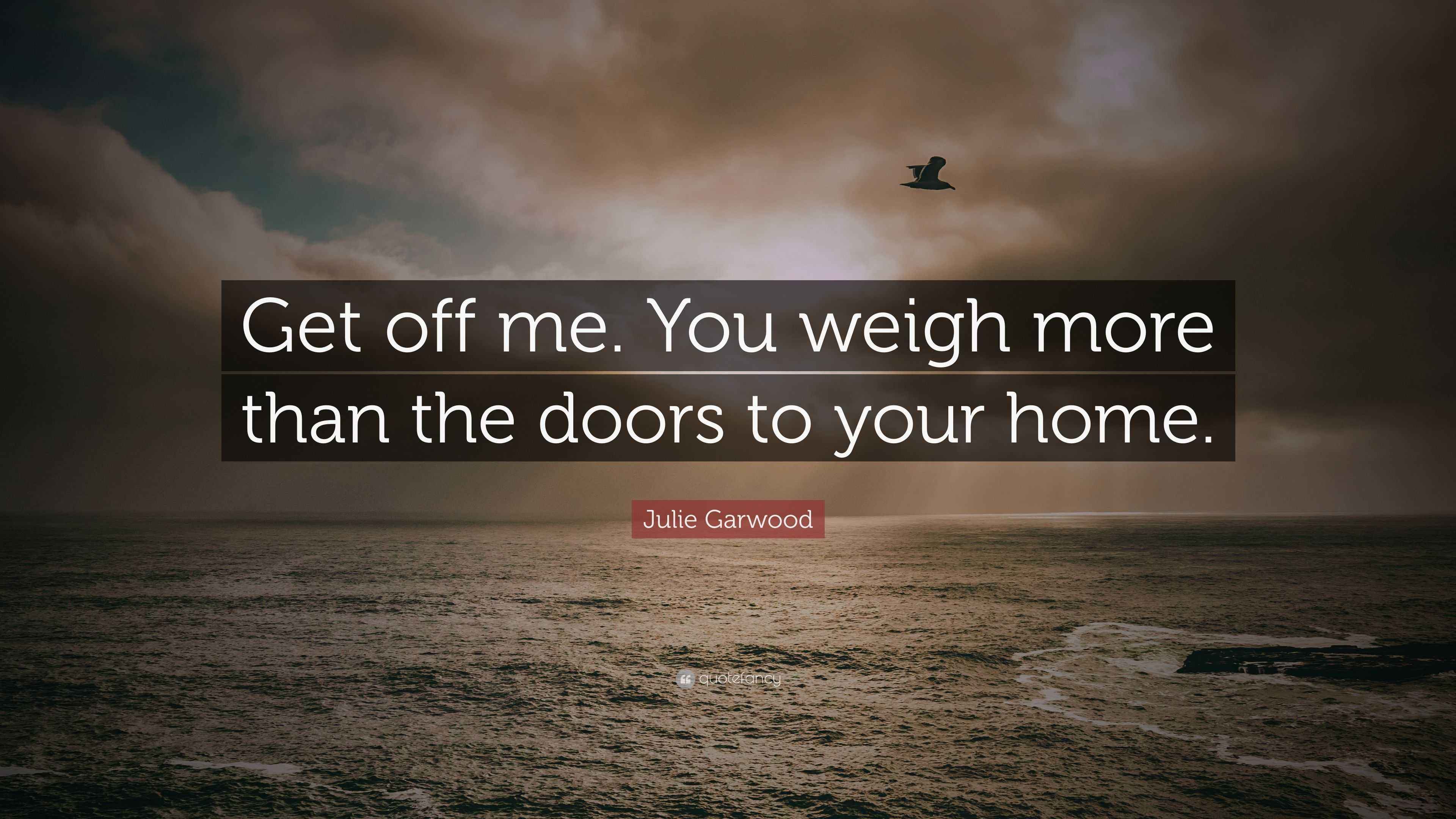 Julie Garwood Quote: “Get off me. You weigh more than the doors to your ...