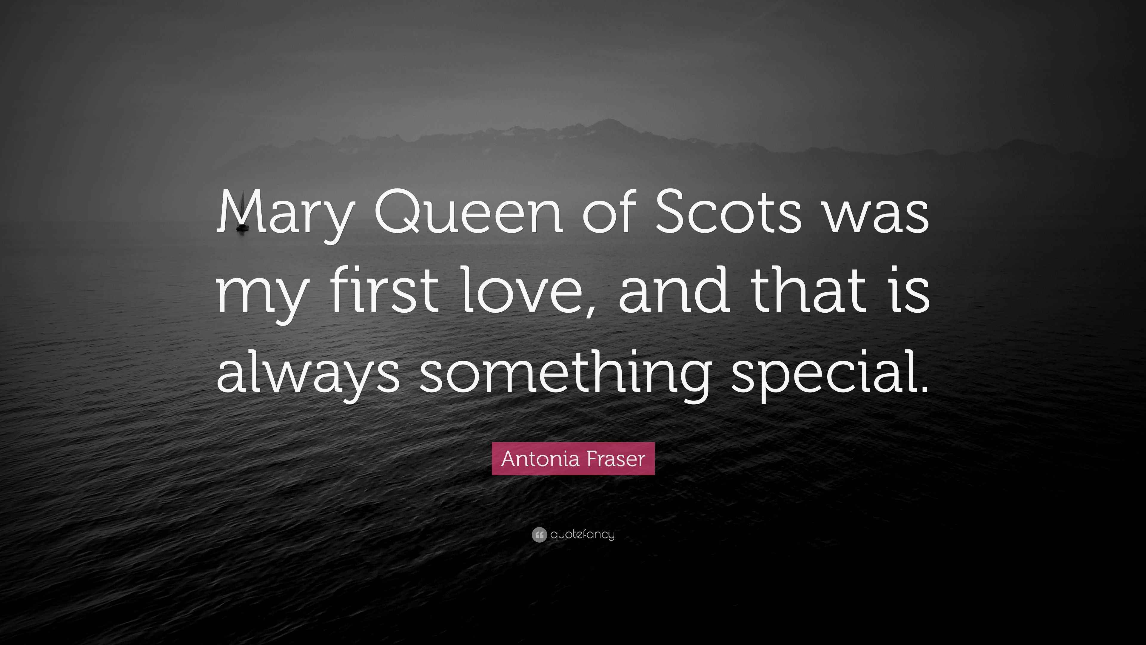 Antonia Fraser Quote: “Mary Queen of Scots was my first love, and that ...