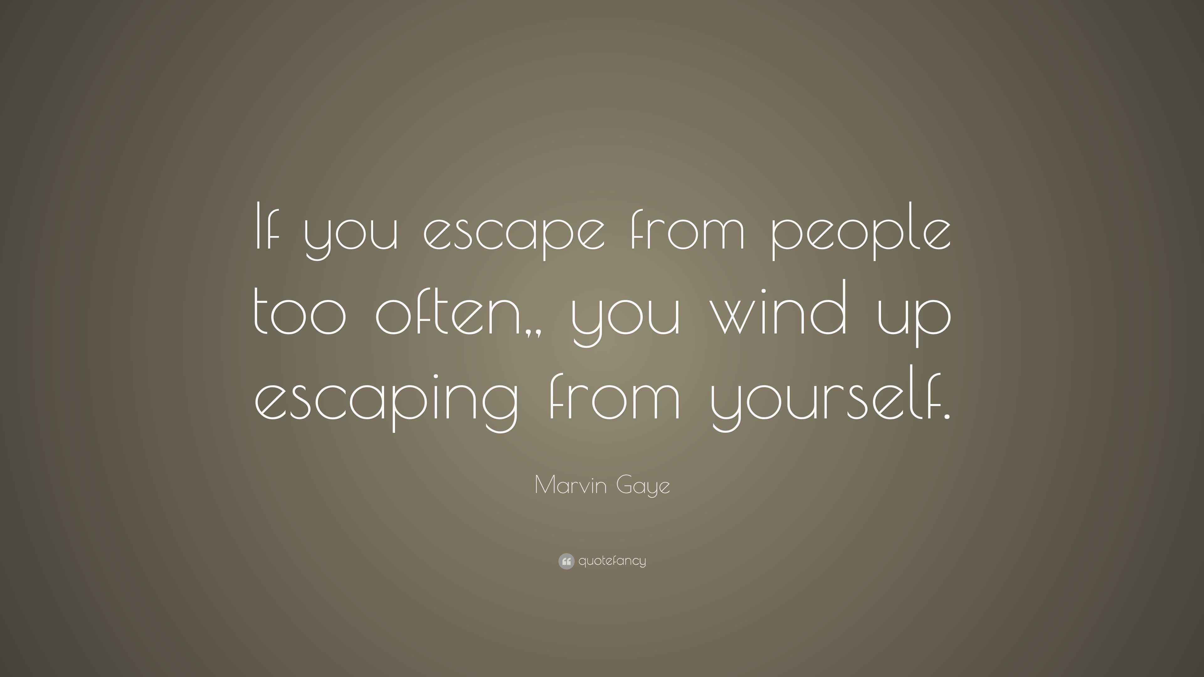 Marvin Gaye Quote: “If you escape from people too often,, you wind up ...