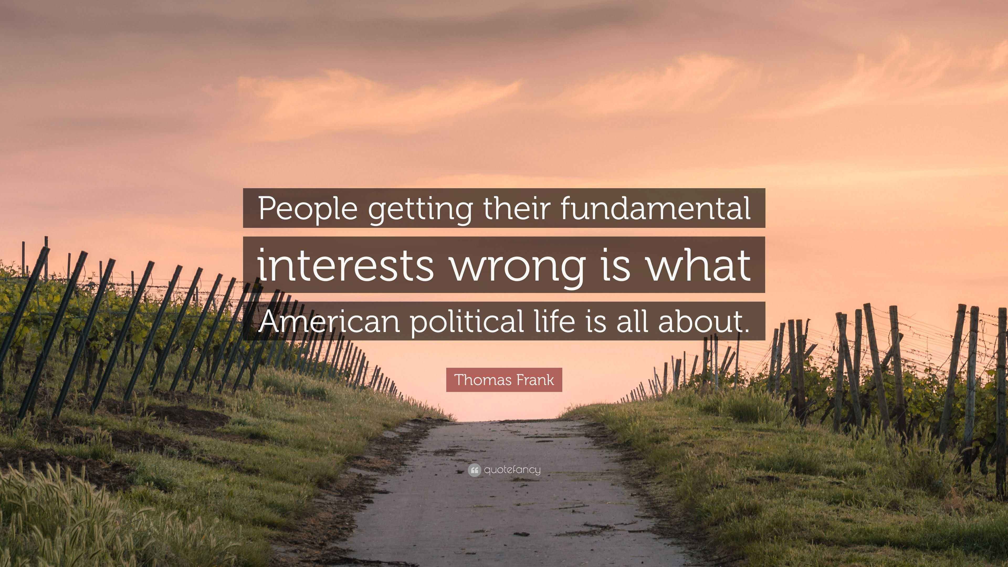 Thomas Frank Quote: “People getting their fundamental interests wrong ...