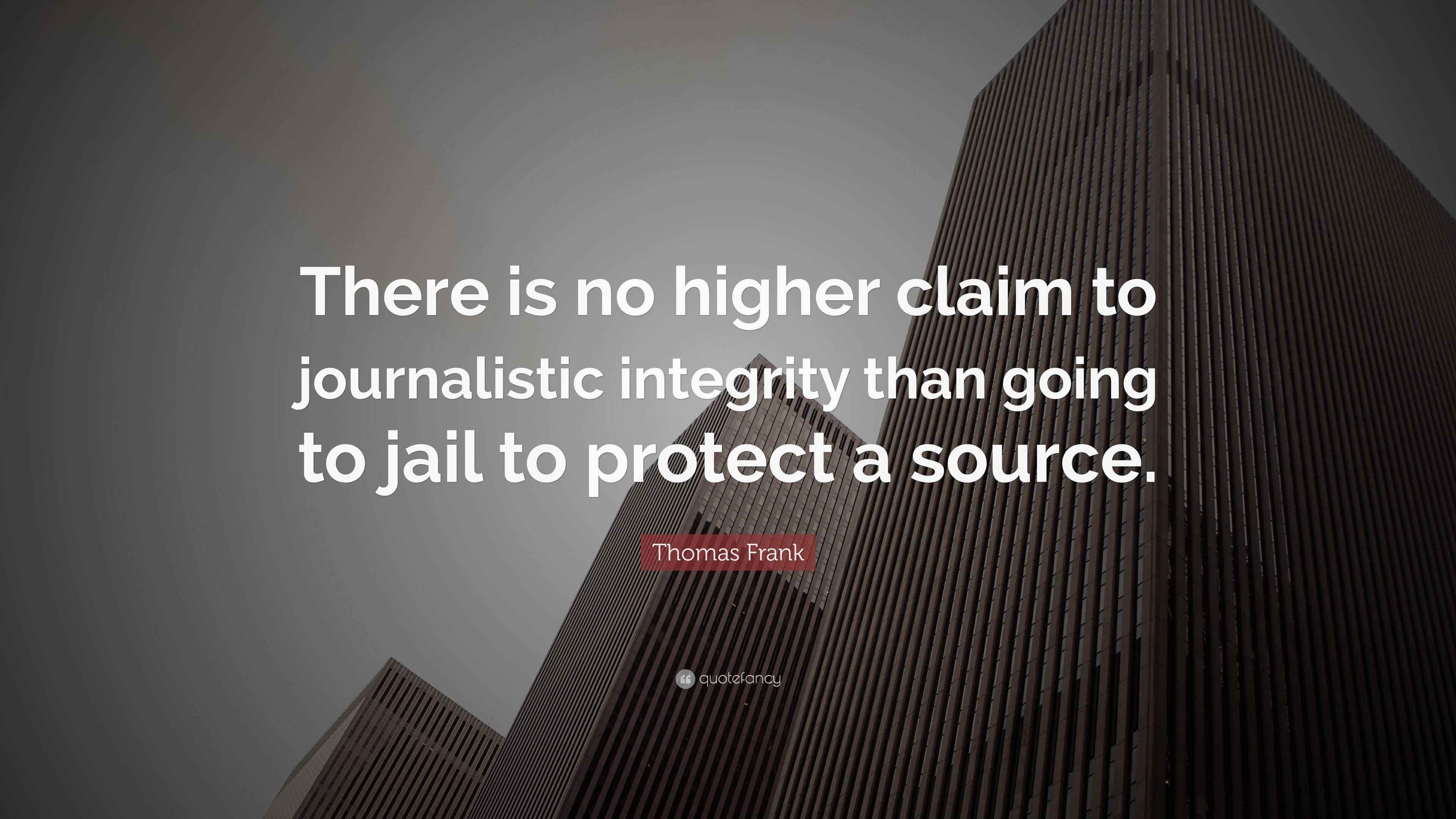 Thomas Frank Quote: “There is no higher claim to journalistic integrity ...