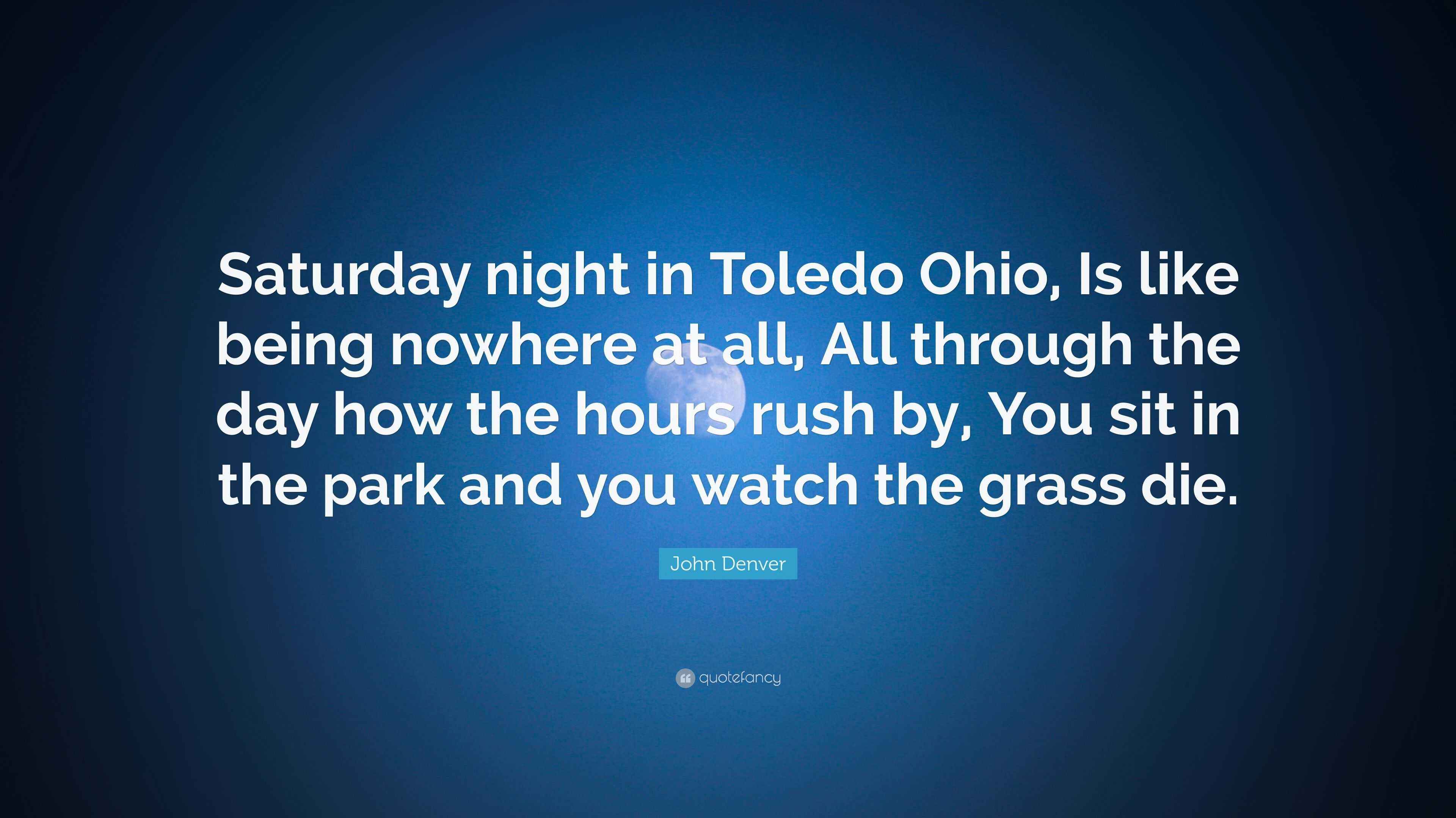 John Denver Quote: “Saturday night in Toledo Ohio, Is like being ...