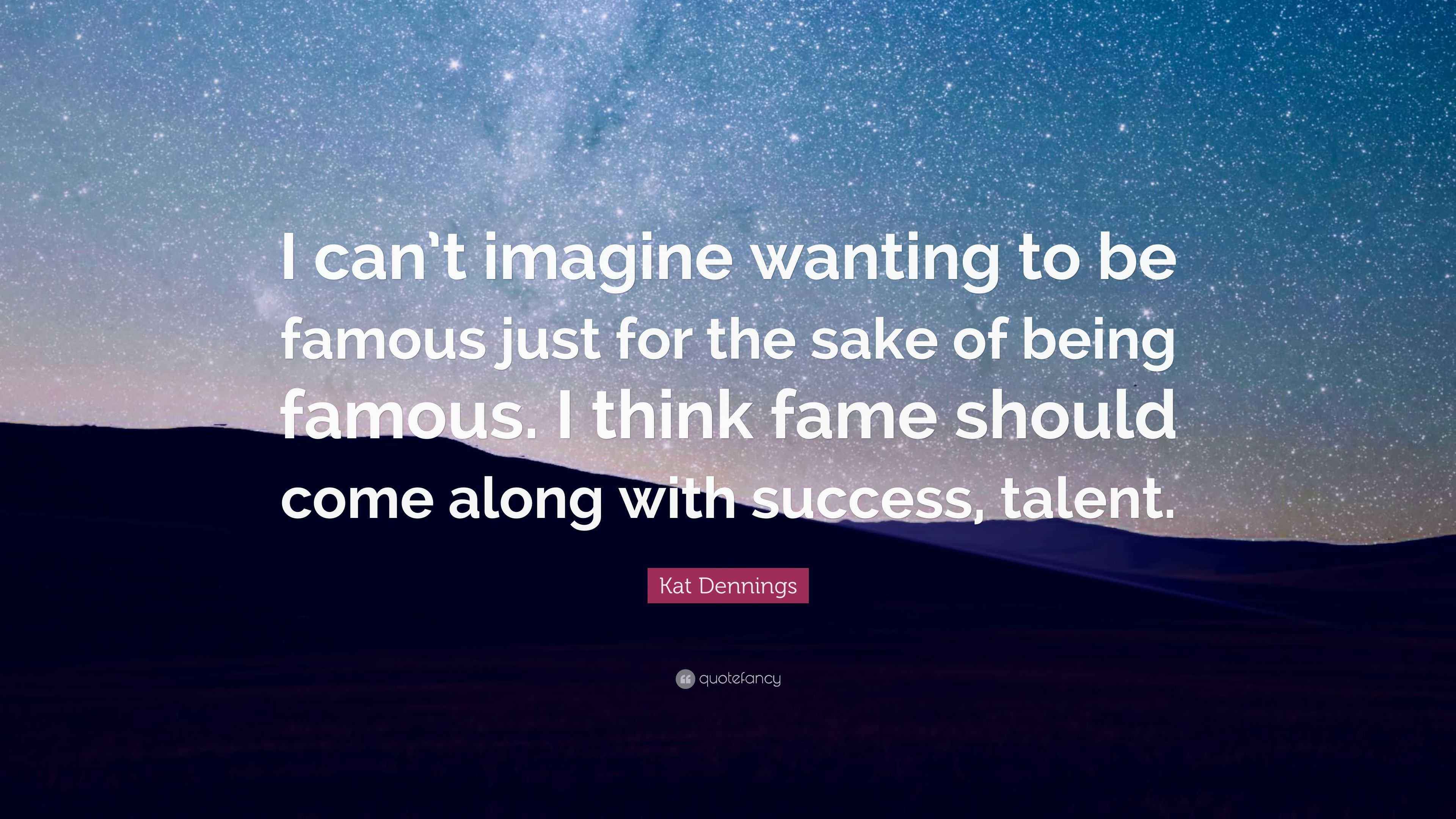 Kat Dennings Quote: “I can’t imagine wanting to be famous just for the ...