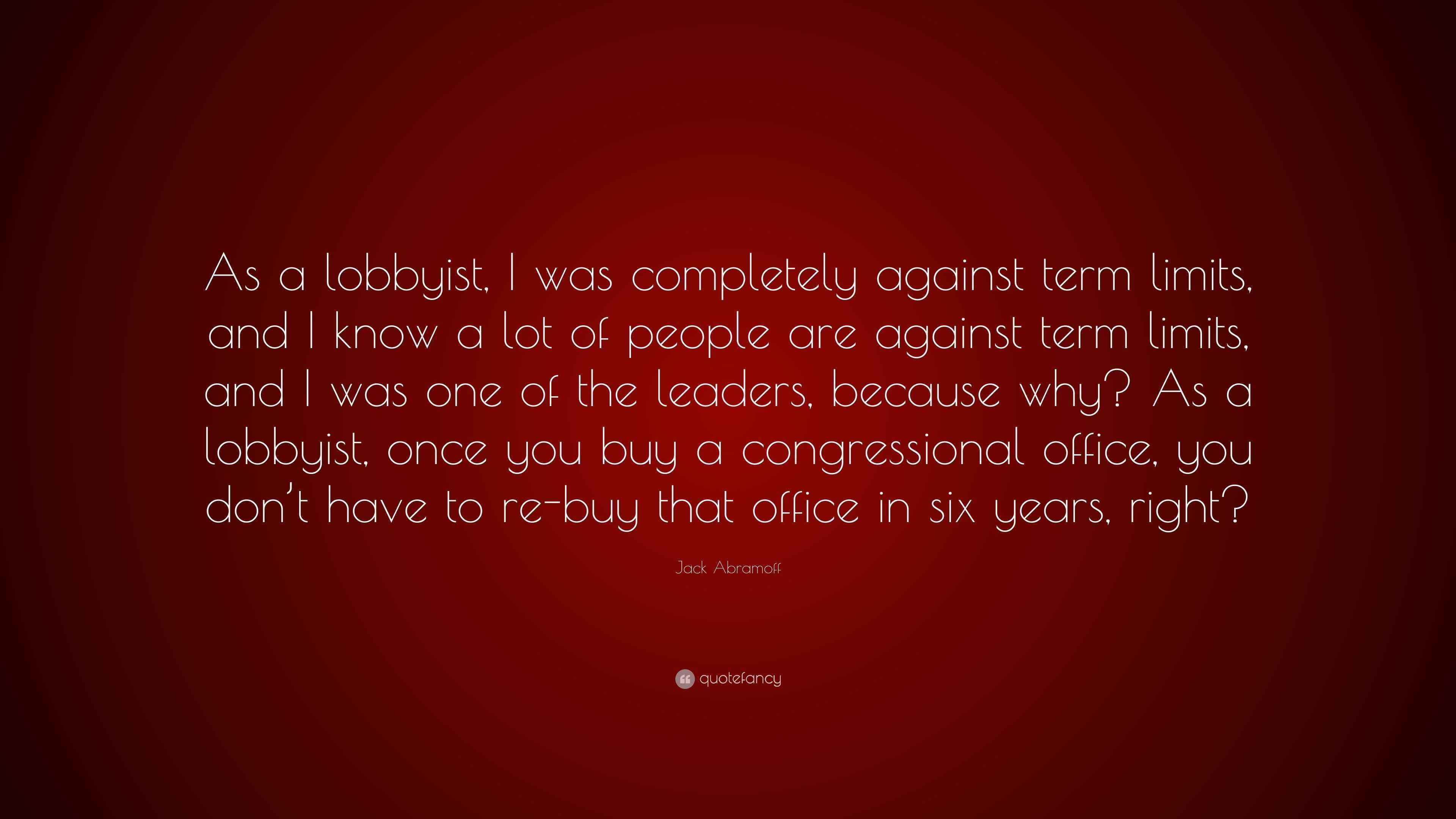 Jack Abramoff Quote: “As a lobbyist, I was completely against term ...