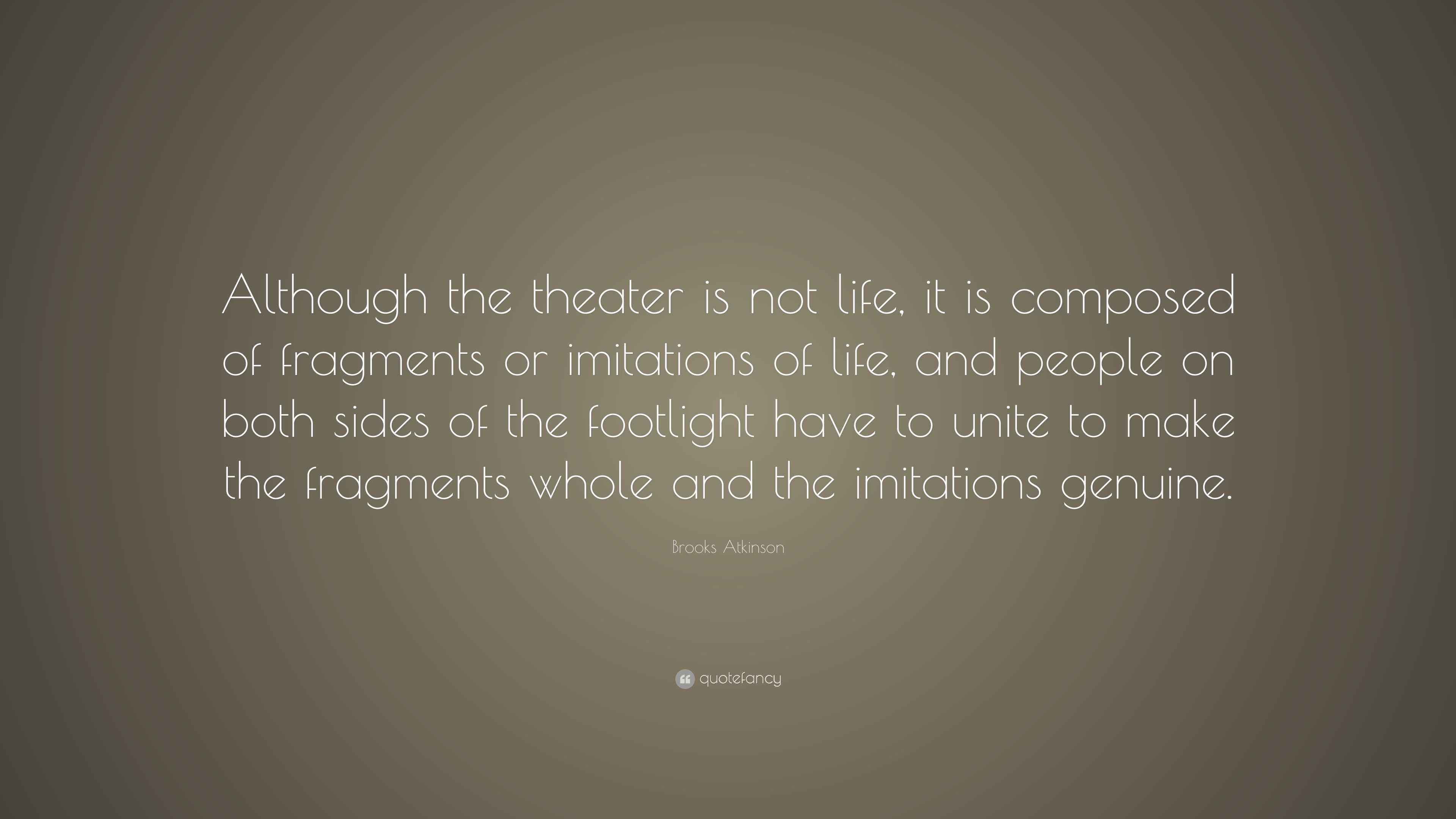 Brooks Atkinson Quote: “Although the theater is not life, it is ...