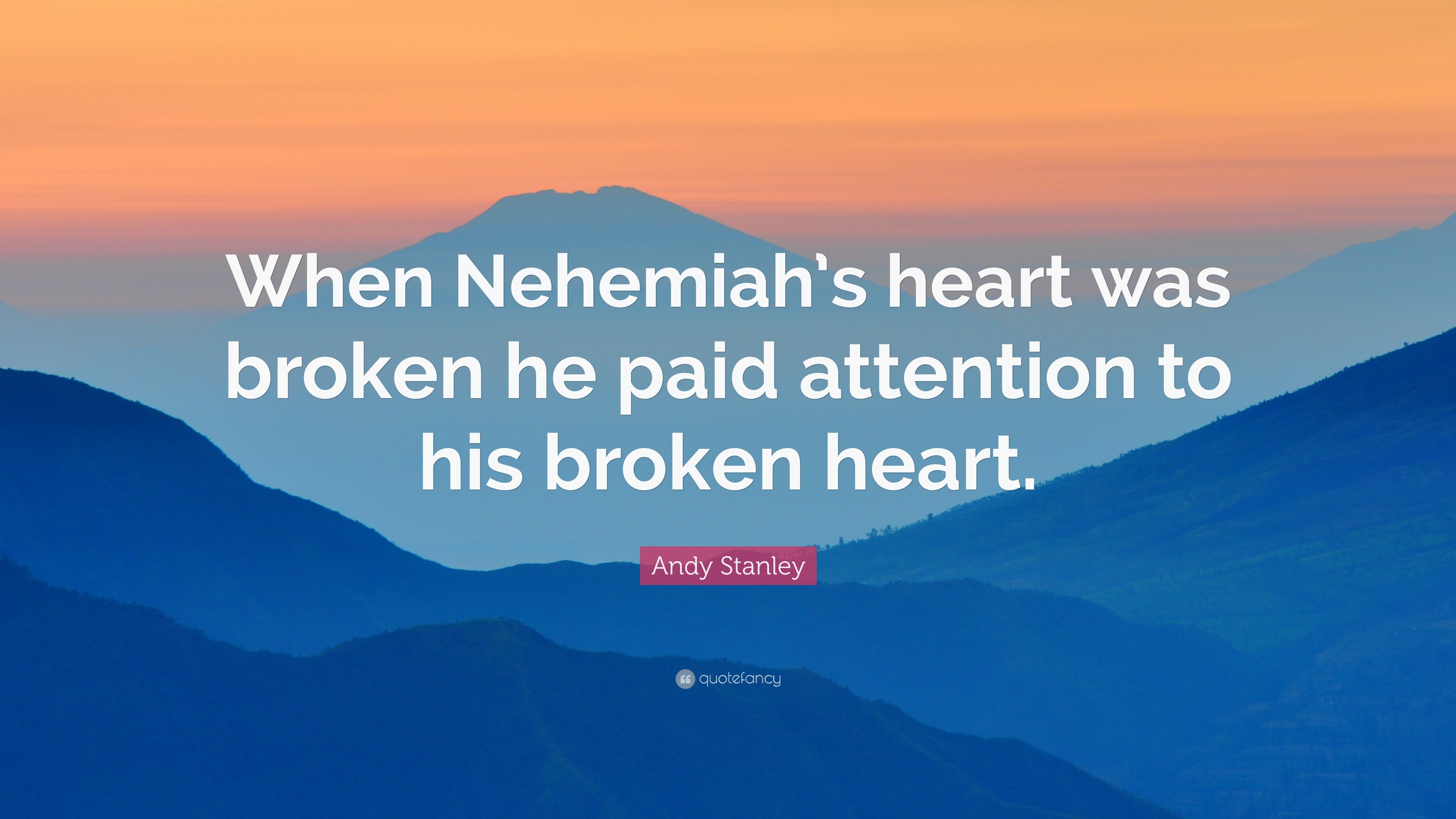 Andy Stanley Quote: “When Nehemiah’s heart was broken he paid attention ...