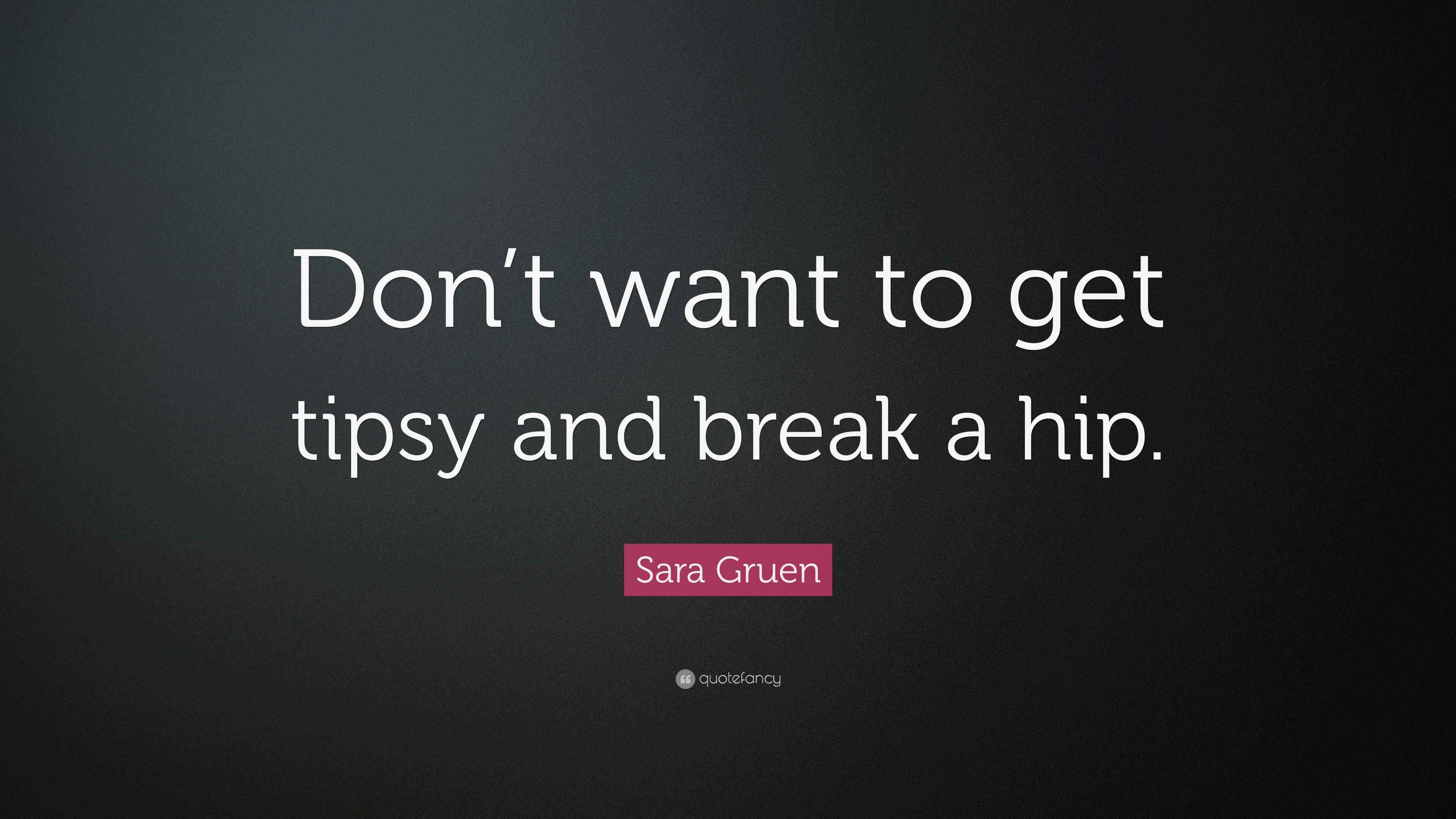 Sara Gruen Quote: “Don’t want to get tipsy and break a hip.”