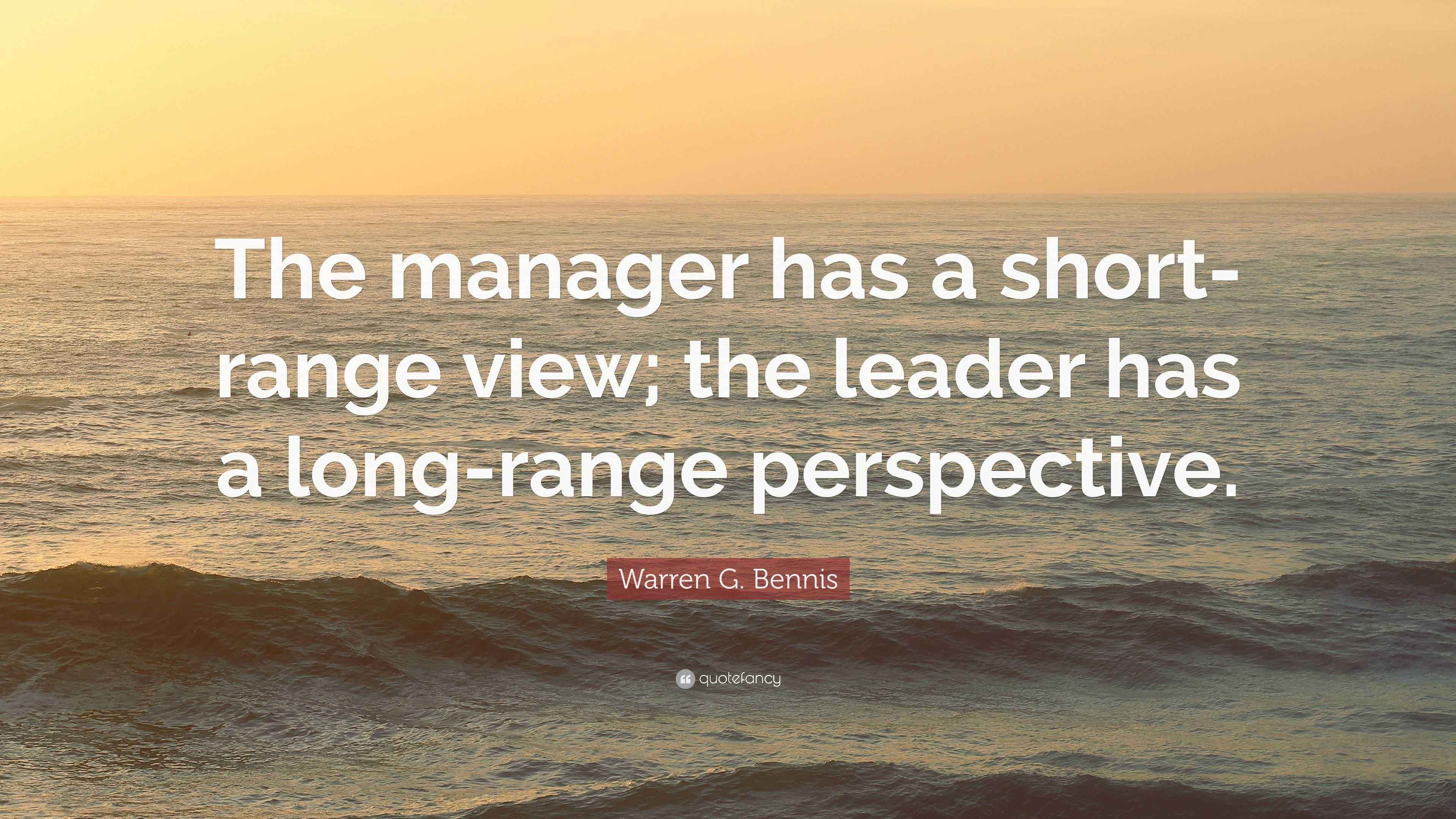 Warren G. Bennis Quote: “The manager has a short-range view; the leader ...
