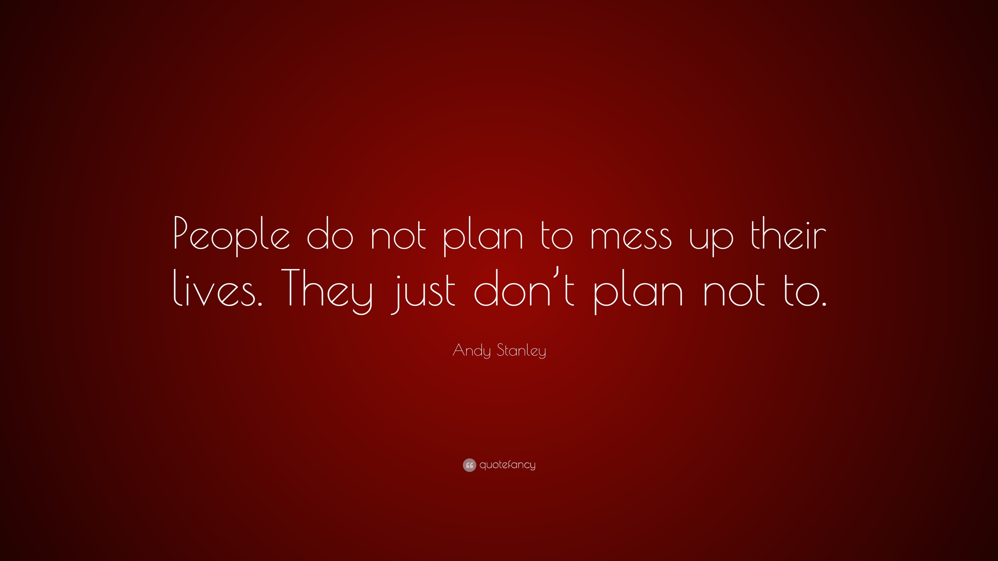 Andy Stanley Quote: “People do not plan to mess up their lives. They ...