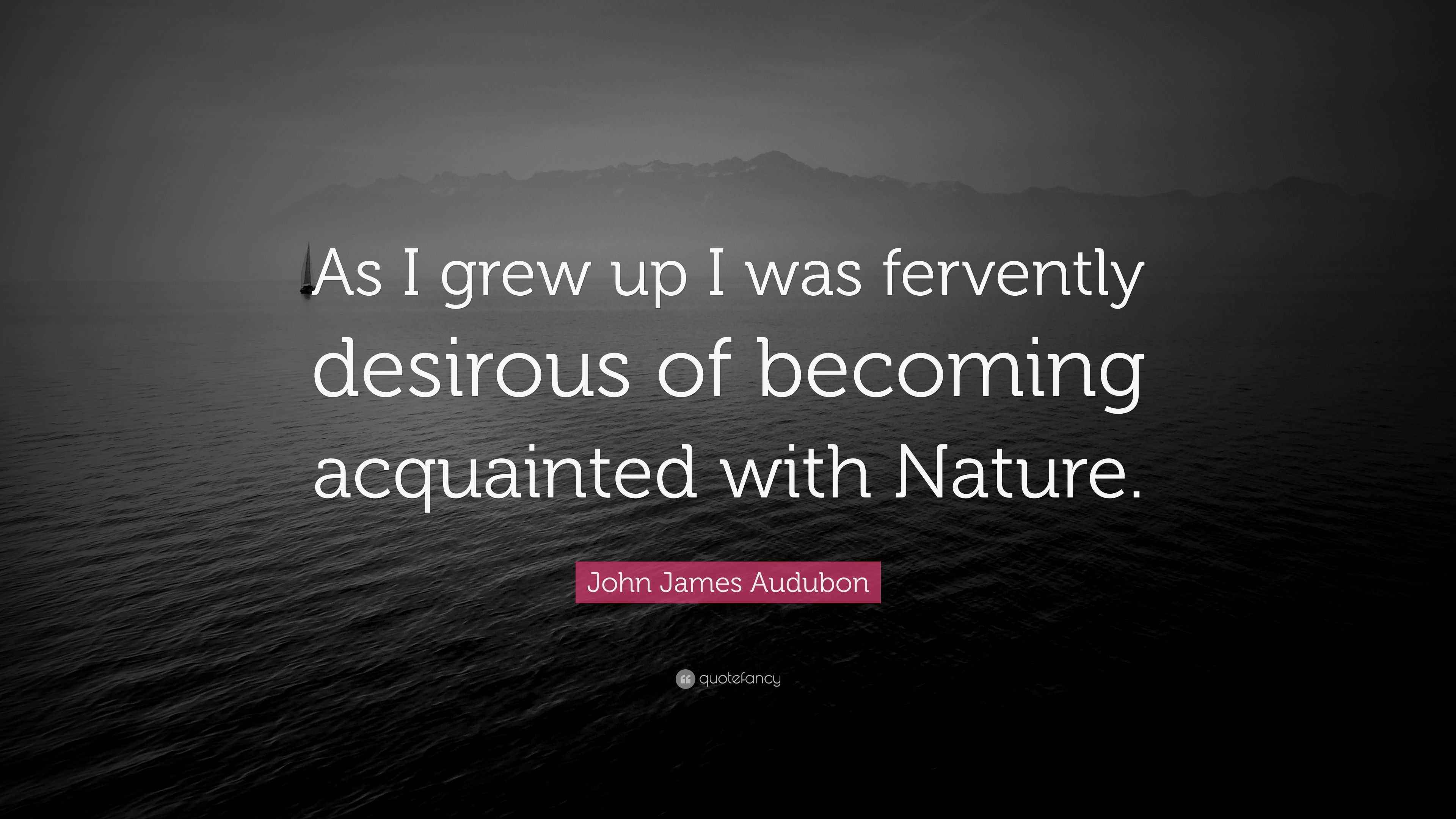 John James Audubon Quote: “As I grew up I was fervently desirous of ...