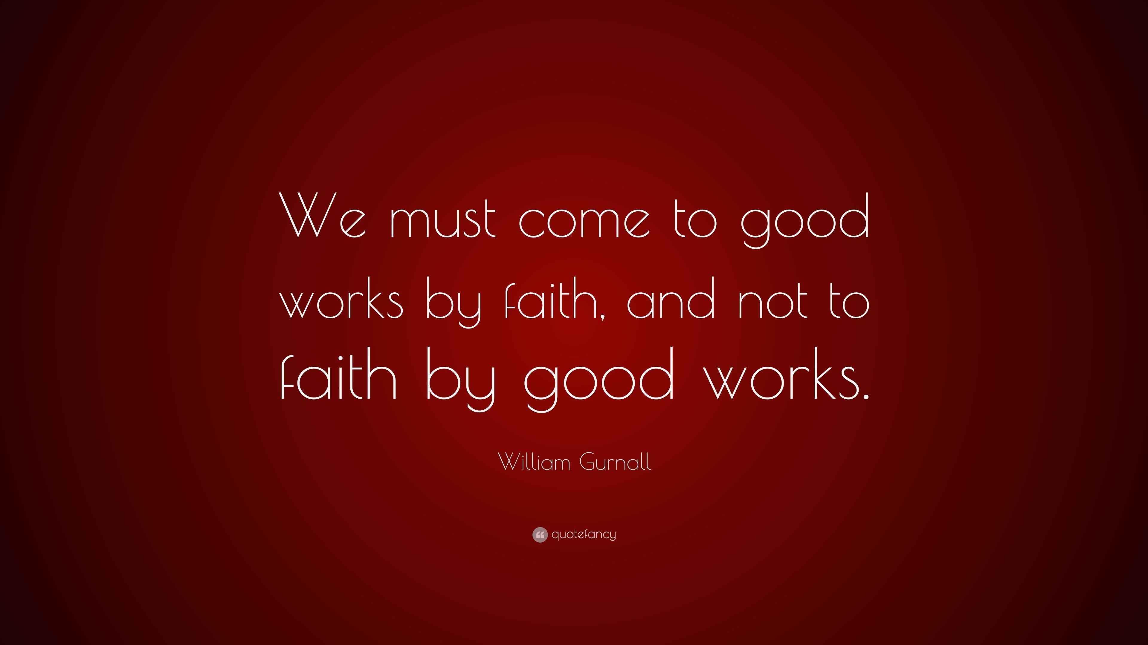 William Gurnall Quote: “We must come to good works by faith, and not to ...