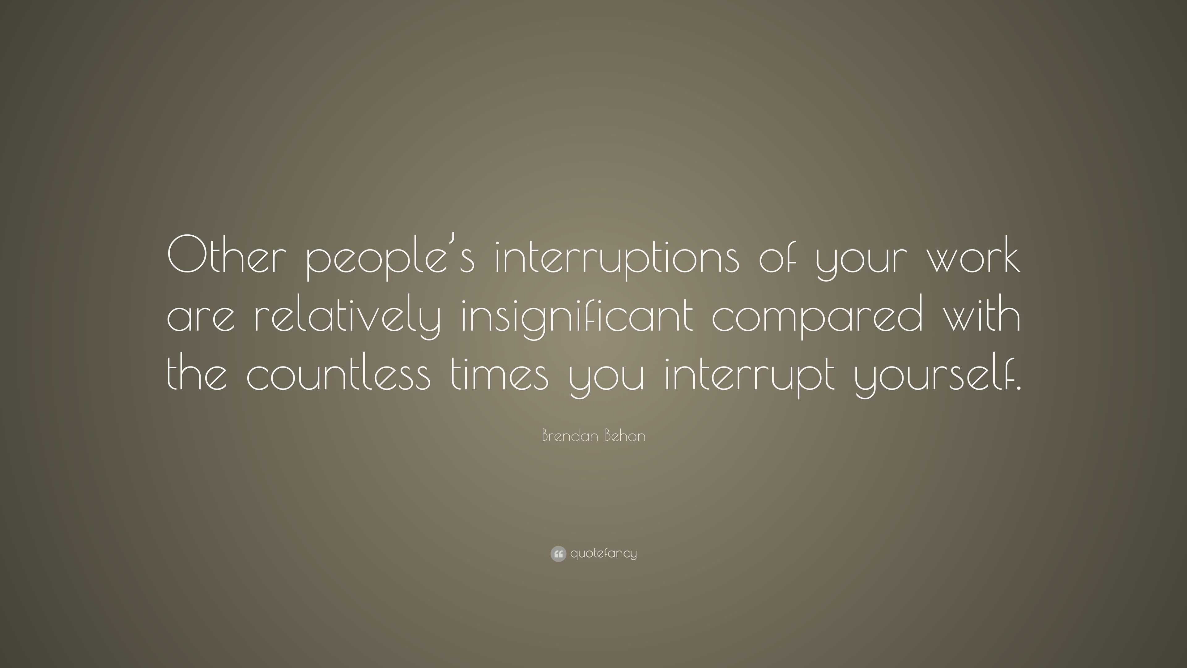 Brendan Behan Quote: “Other people’s interruptions of your work are ...