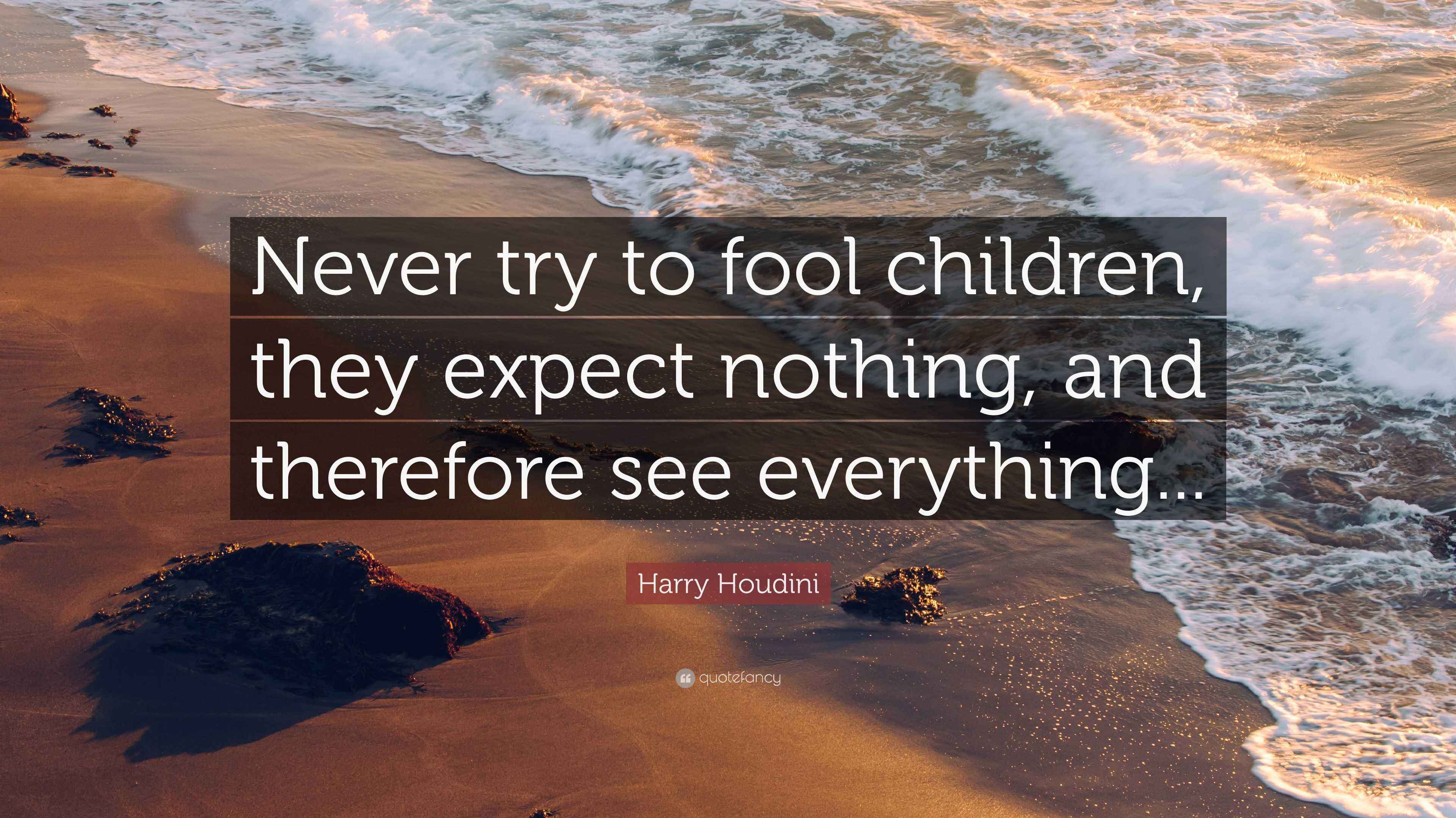Harry Houdini Quote: “Never try to fool children, they expect nothing ...