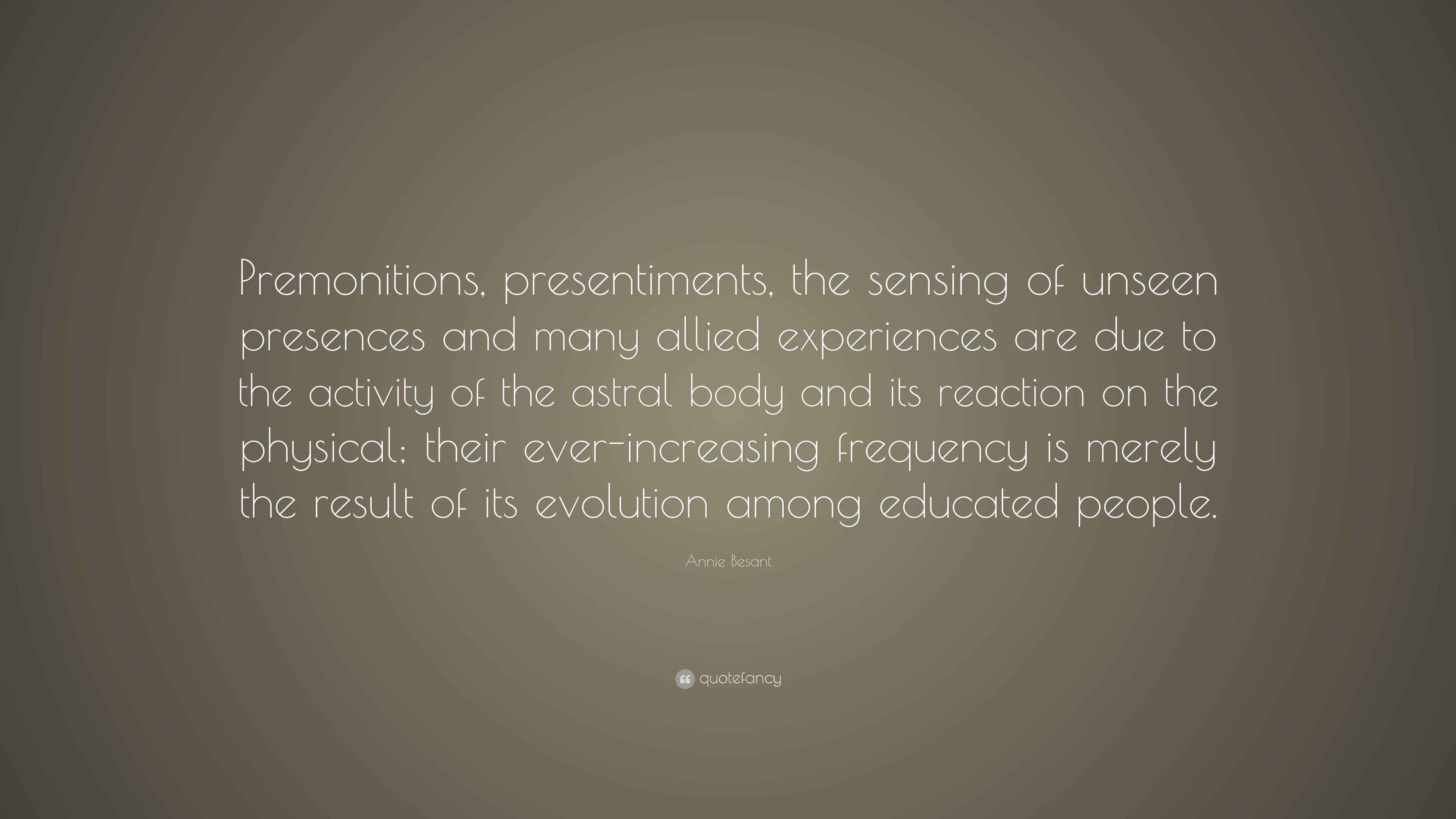 Annie Besant Quote: “Premonitions, presentiments, the sensing of unseen ...