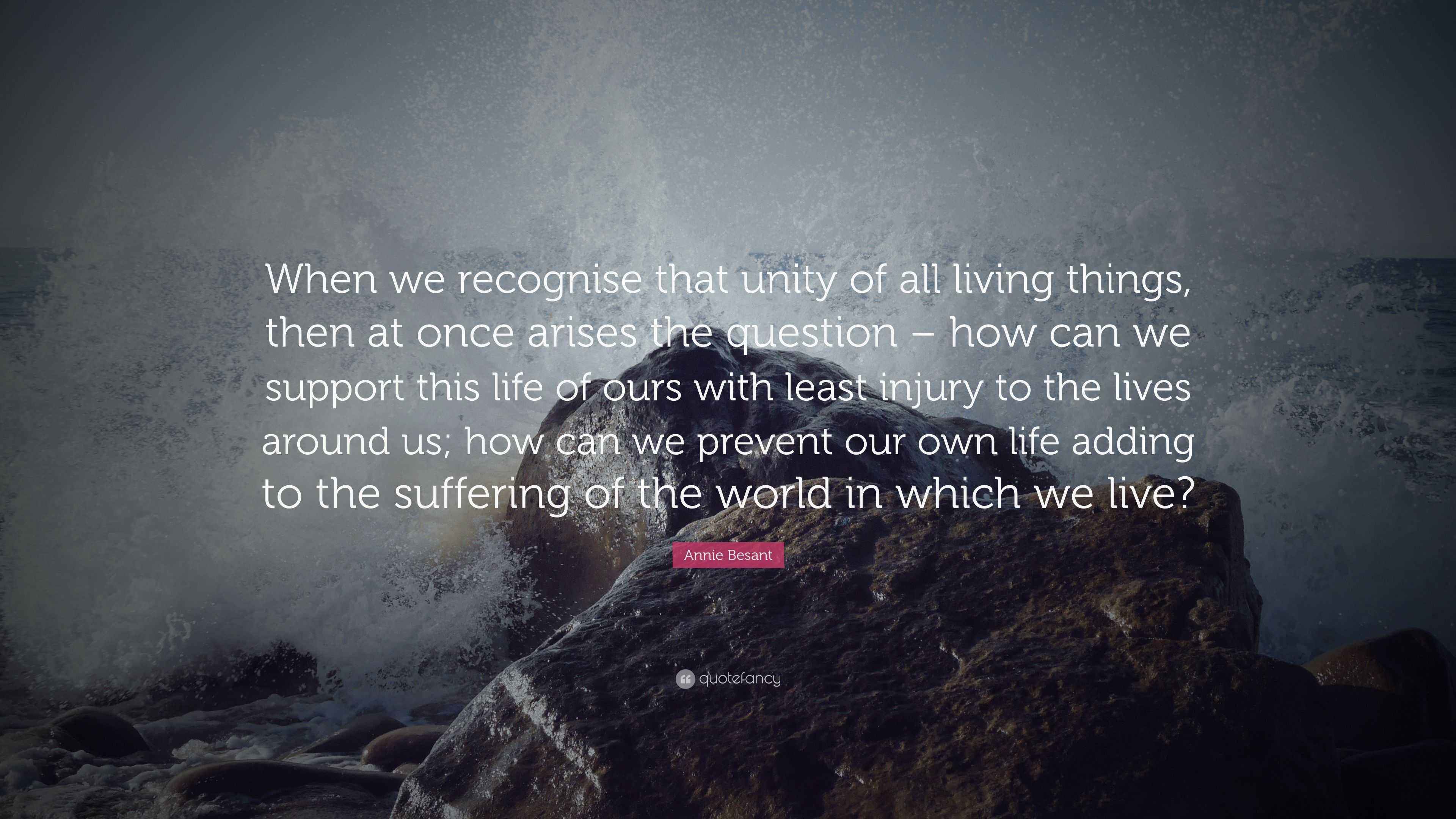 Annie Besant Quote: “When we recognise that unity of all living things ...