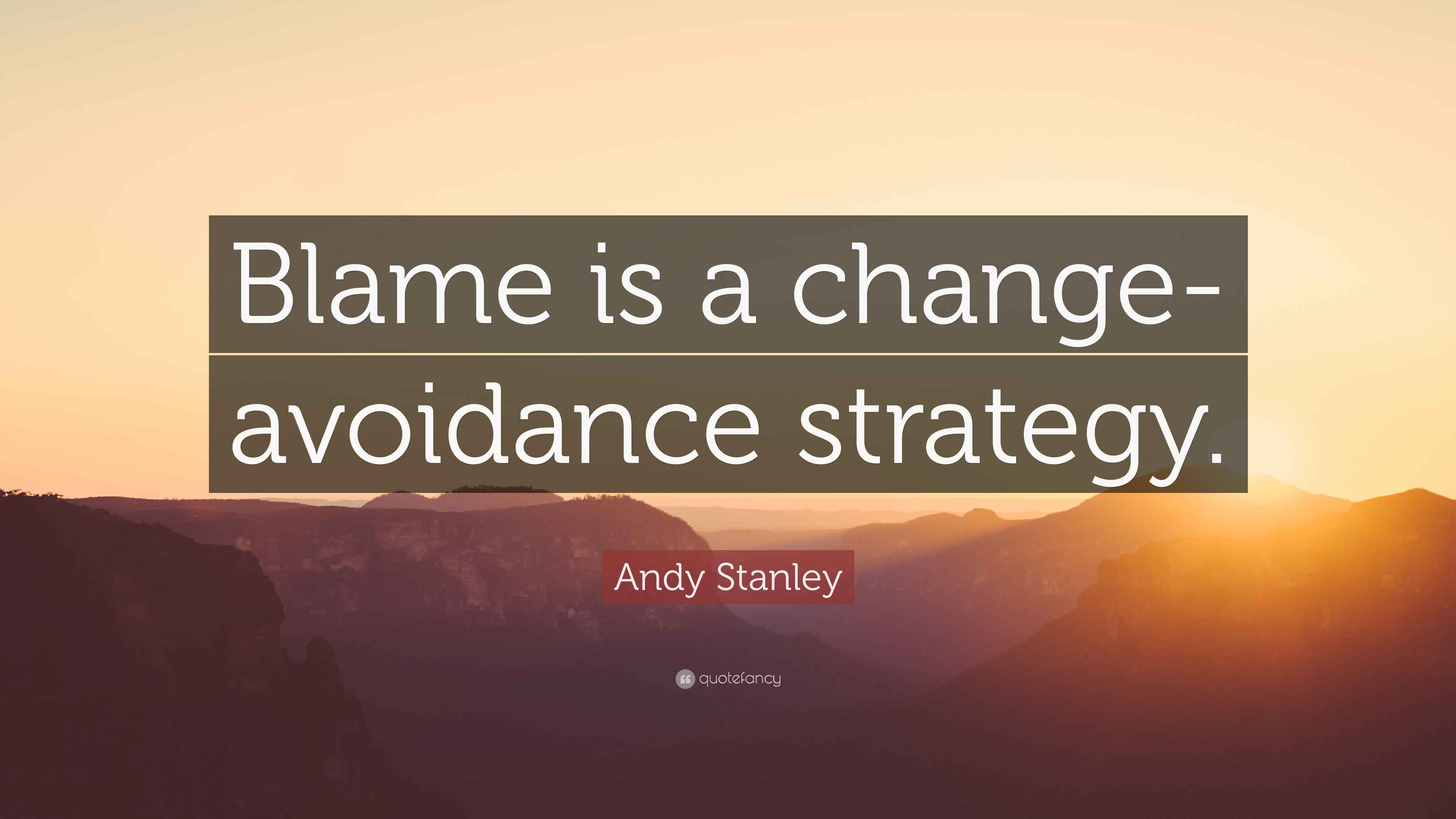 Andy Stanley Quote: “Blame is a change-avoidance strategy.”