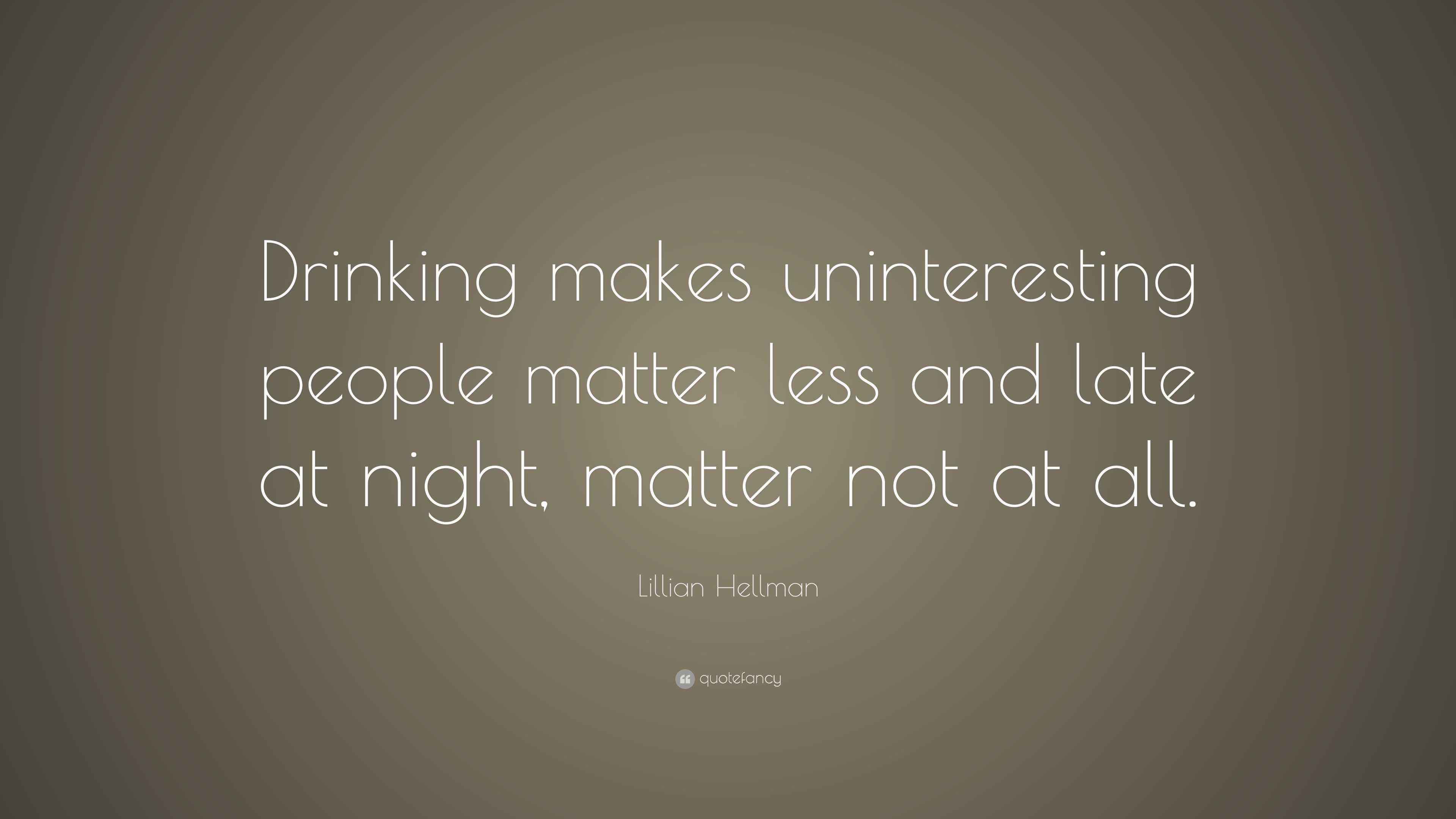 Lillian Hellman Quote: “Drinking makes uninteresting people matter less ...