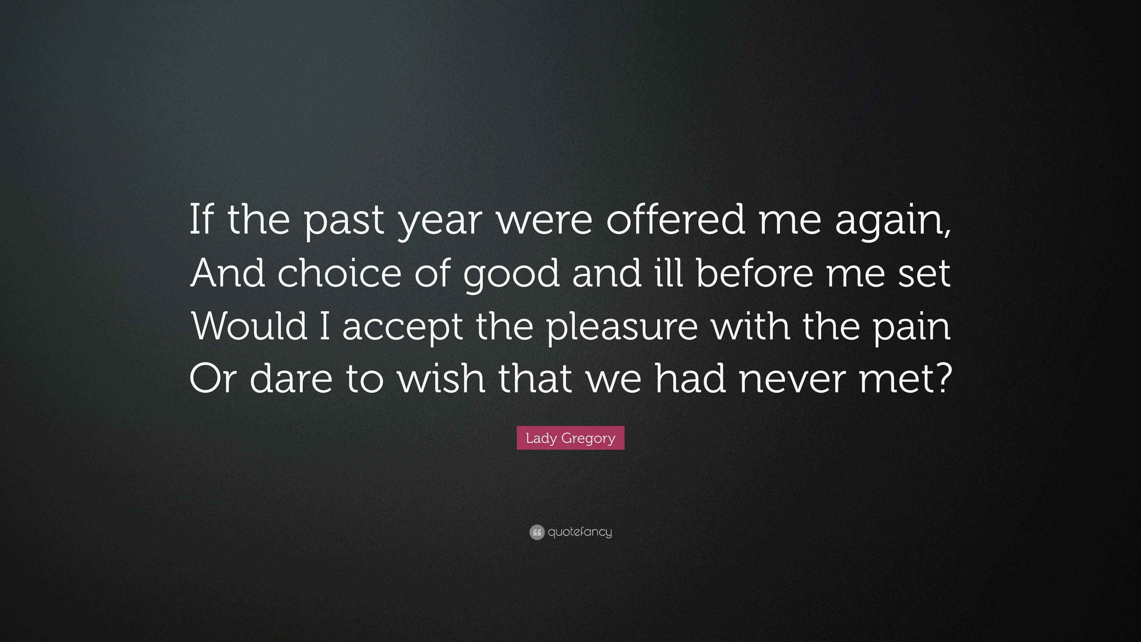 Lady Gregory Quote: “If the past year were offered me again, And choice ...