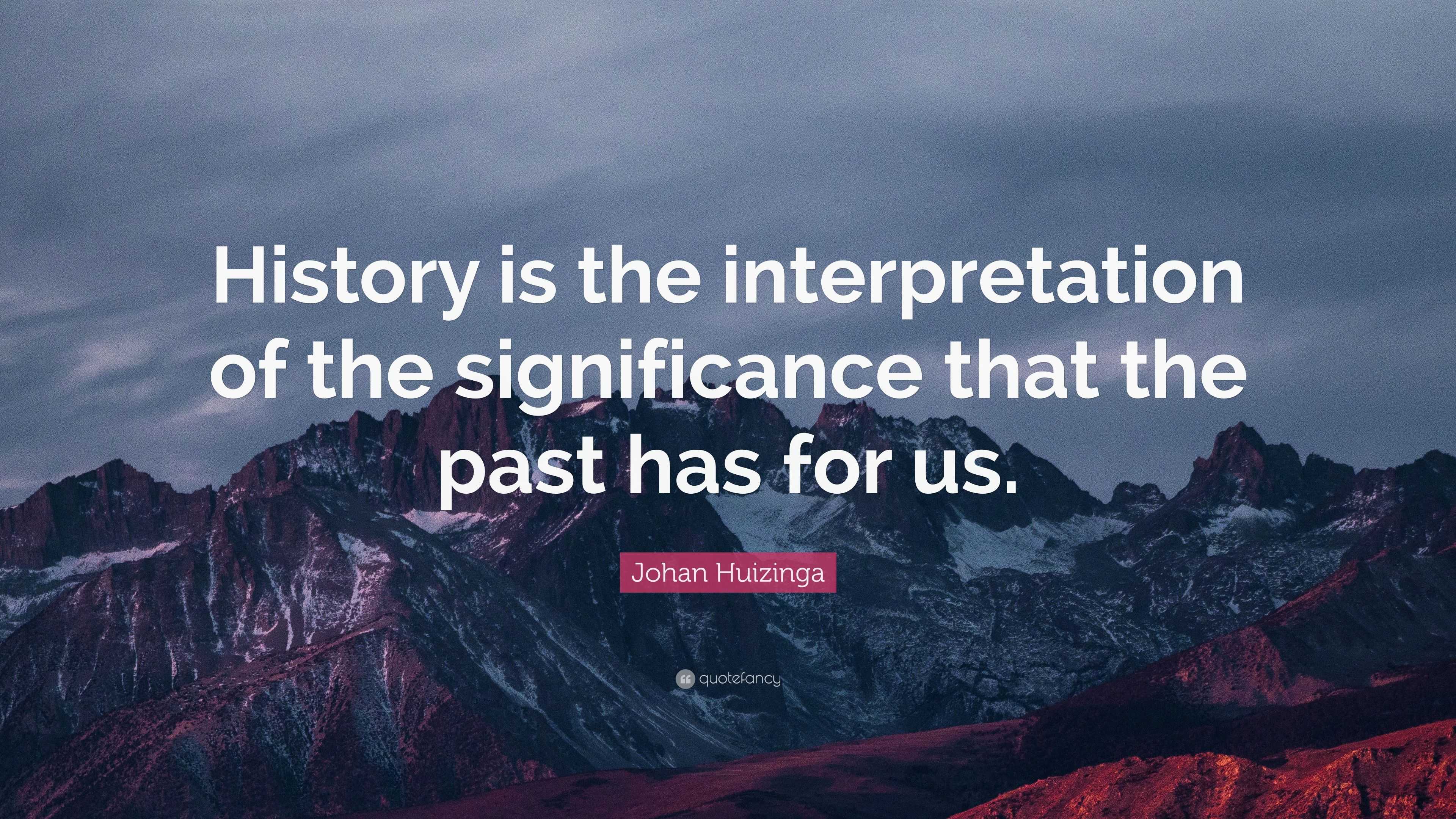 Johan Huizinga Quote: “History is the interpretation of the ...
