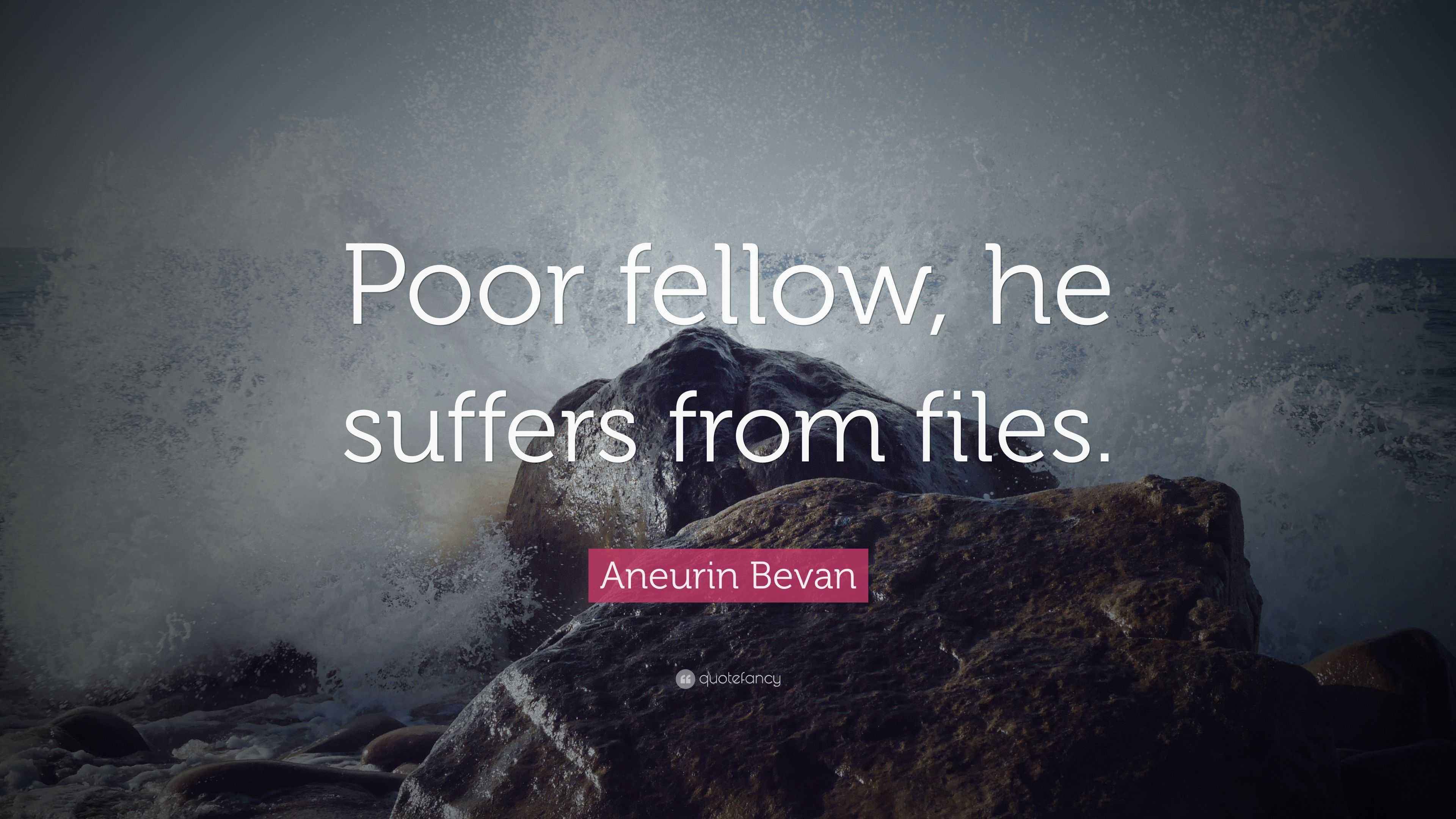 Aneurin Bevan Quote: “Poor fellow, he suffers from files.”