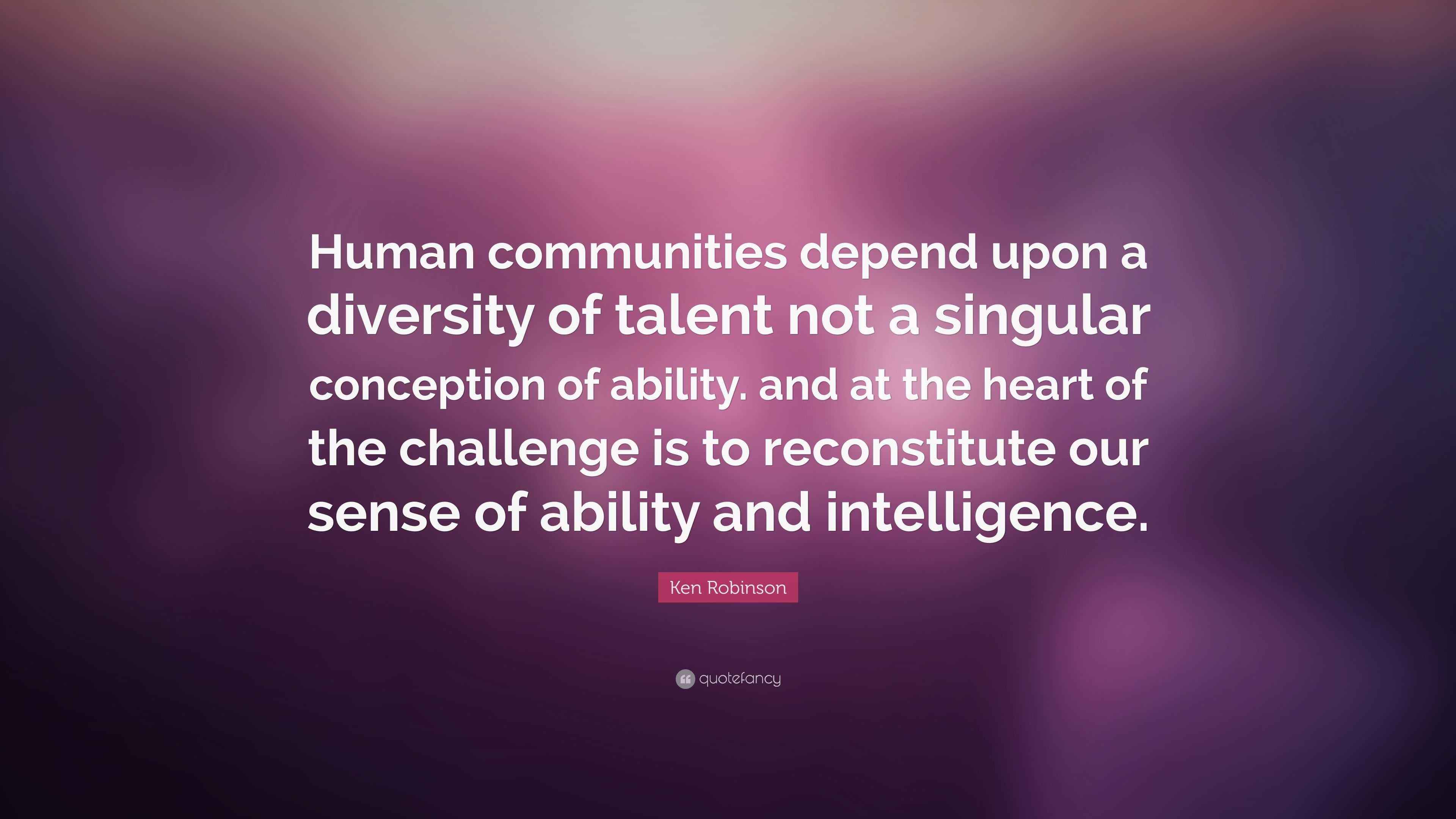 Ken Robinson Quote: “Human communities depend upon a diversity of ...