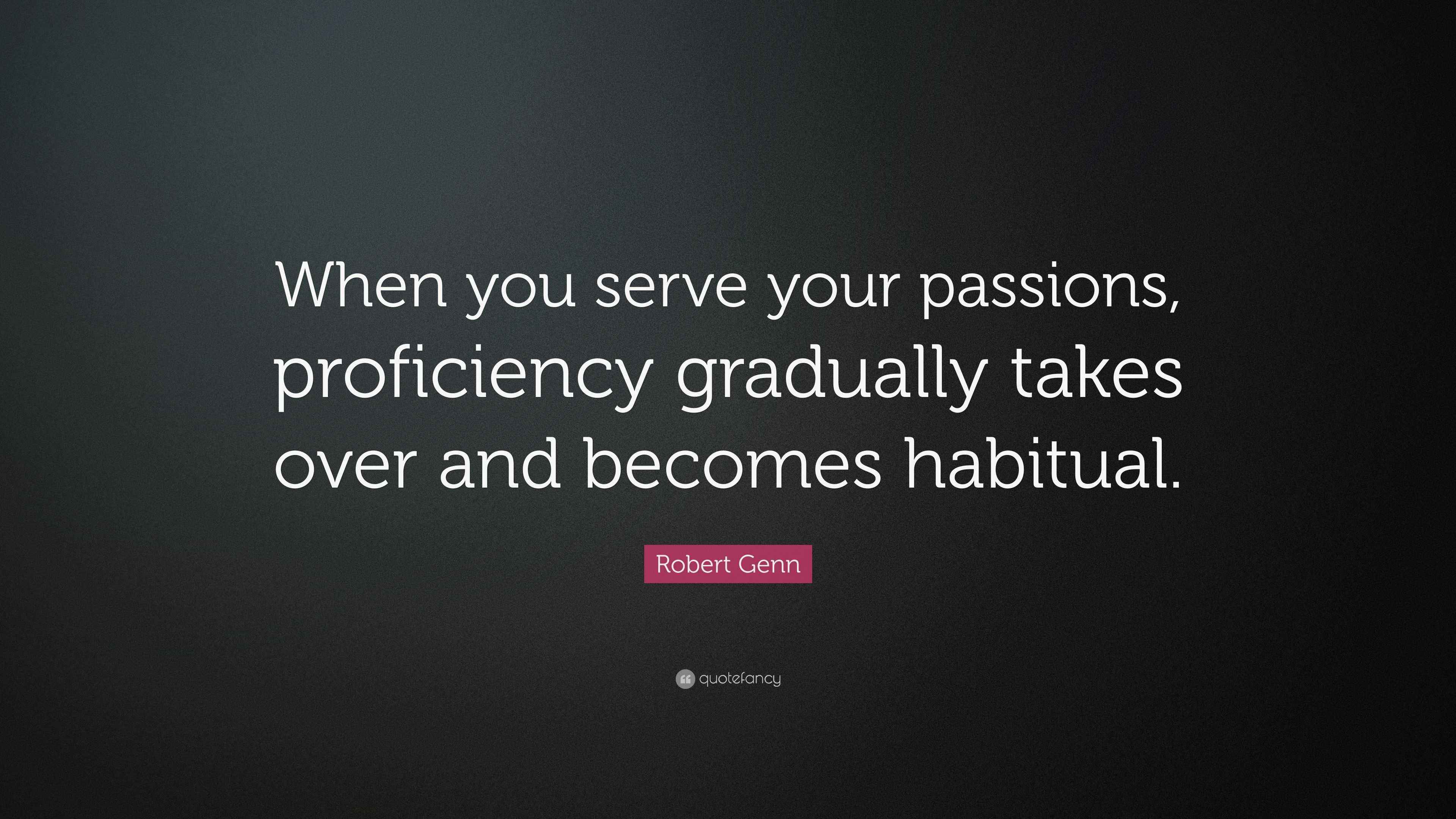 Robert Genn Quote: “When you serve your passions, proficiency gradually ...