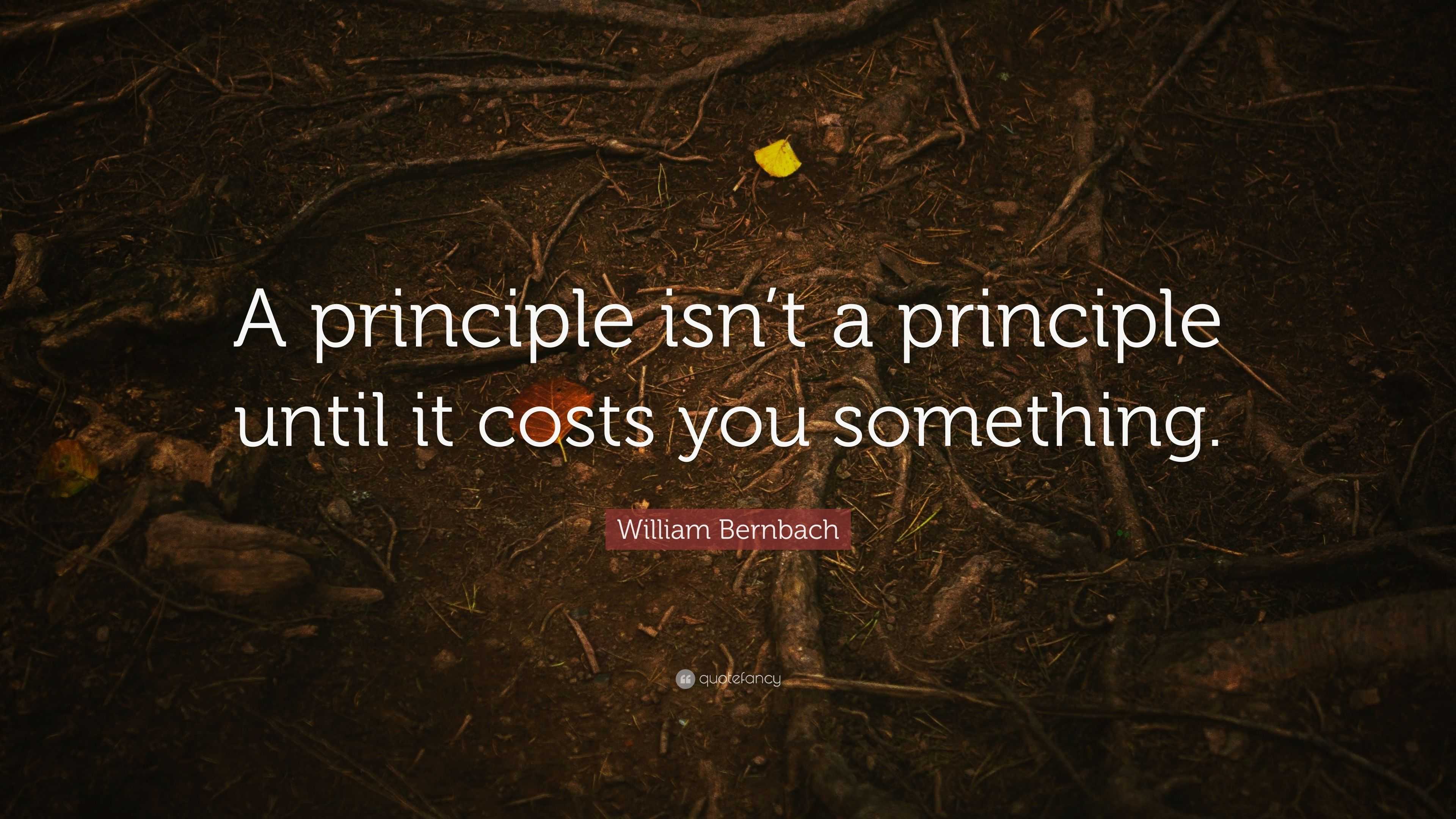 William Bernbach Quote: “A principle isn’t a principle until it costs ...