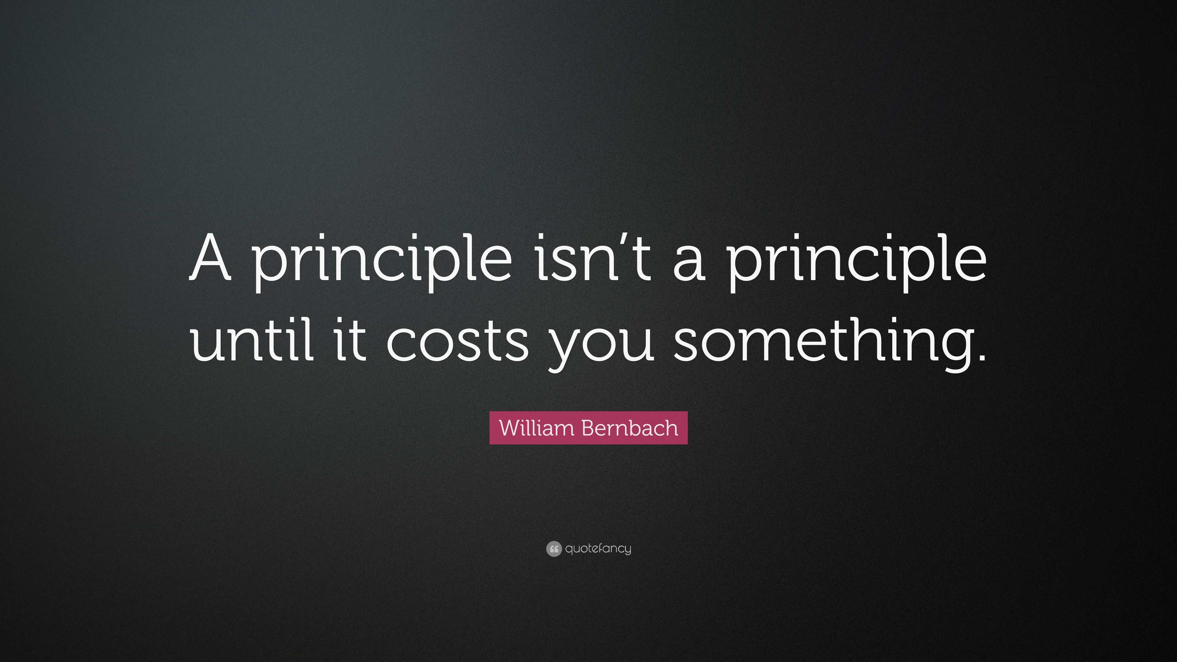 William Bernbach Quote: “A principle isn’t a principle until it costs ...