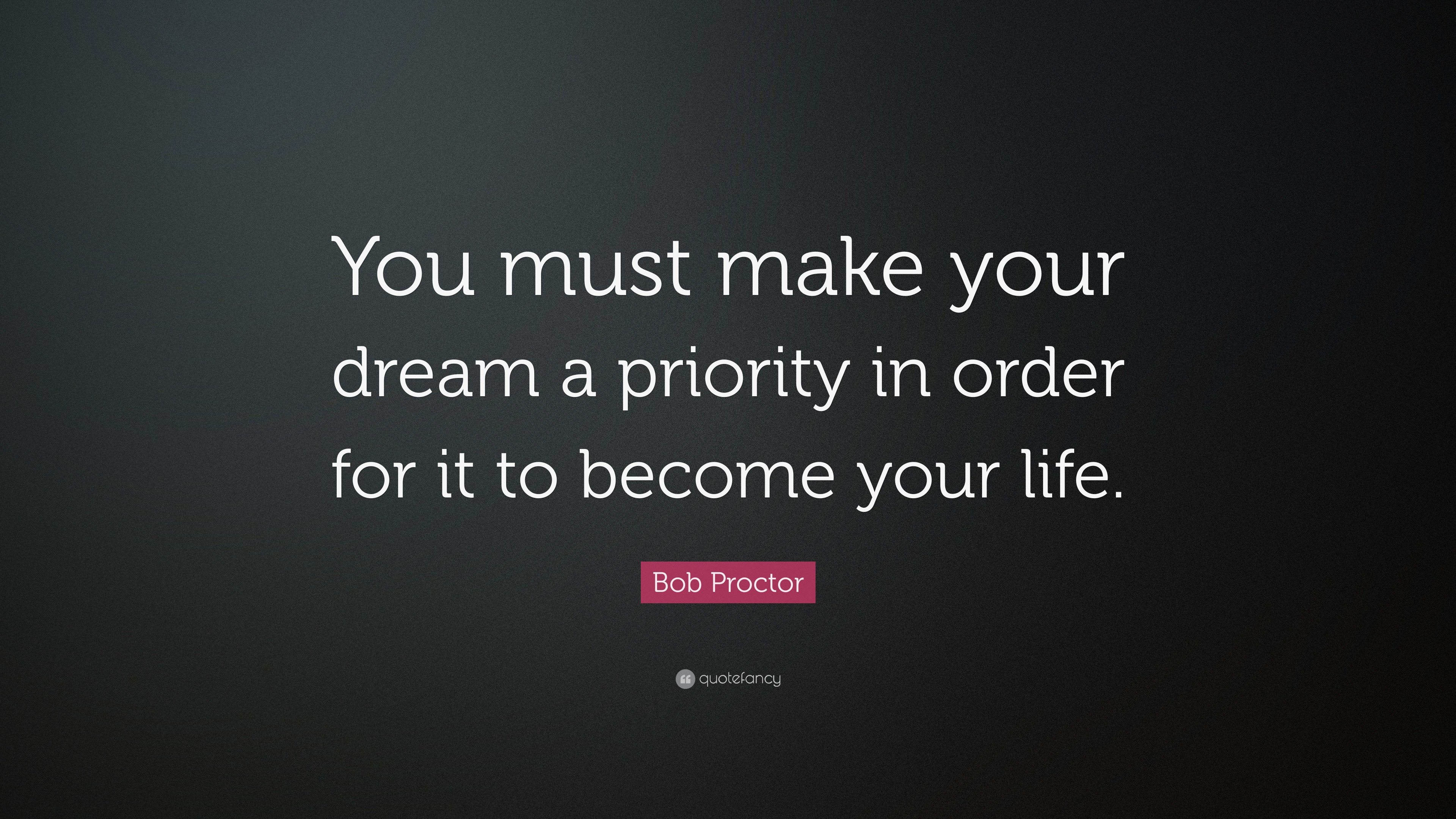 Bob Proctor Quote: “You must make your dream a priority in order for it ...