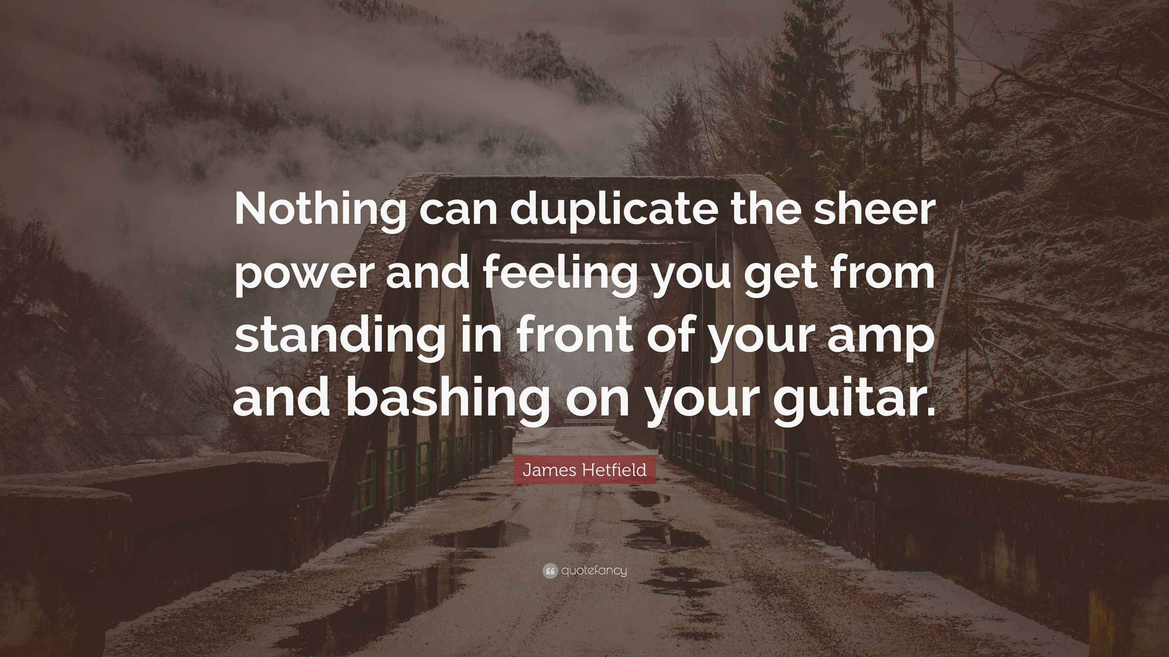 James Hetfield Quote: “Nothing can duplicate the sheer power and ...